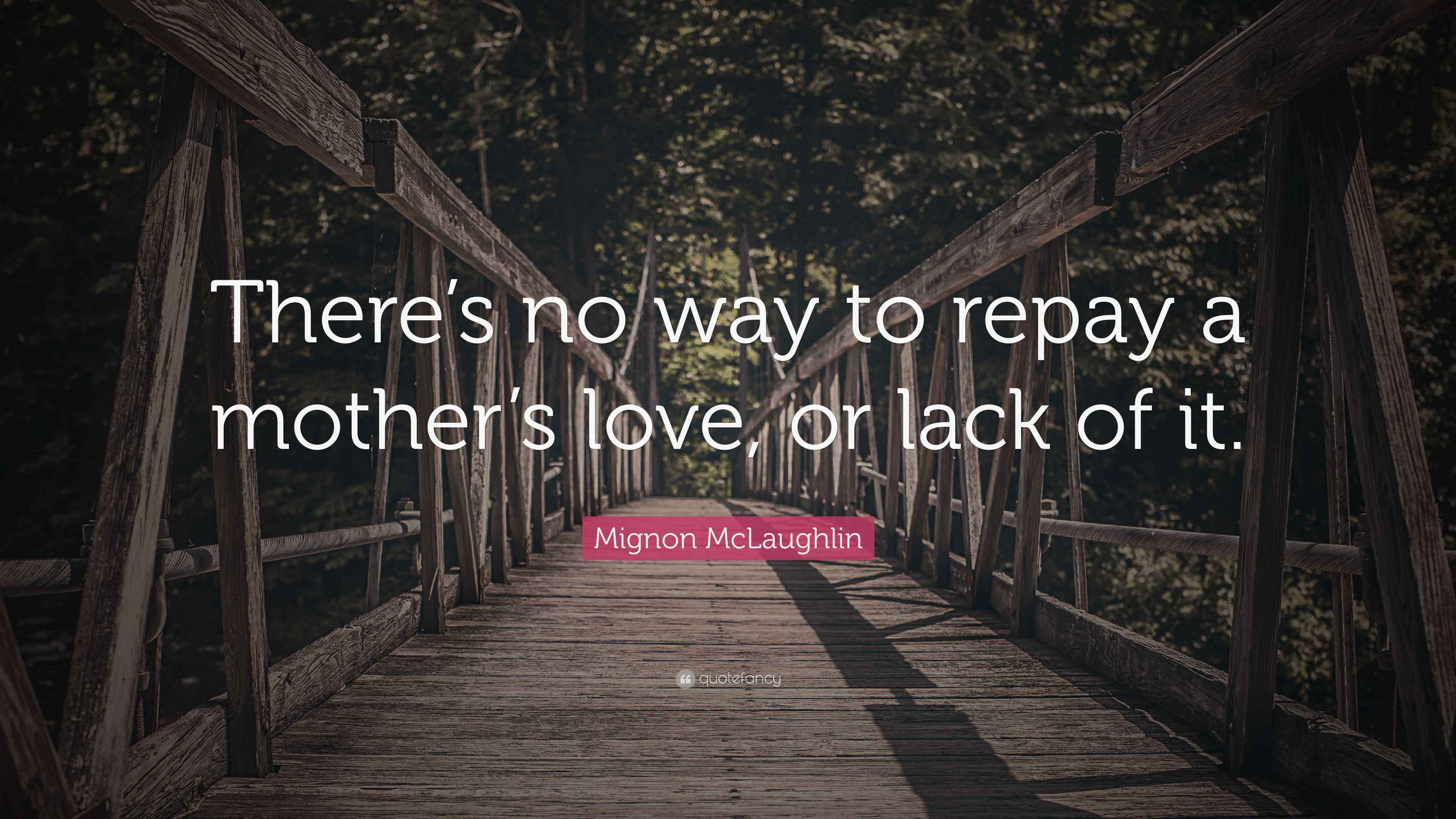 Mignon McLaughlin Quote: “There’s no way to repay a mother’s love, or ...