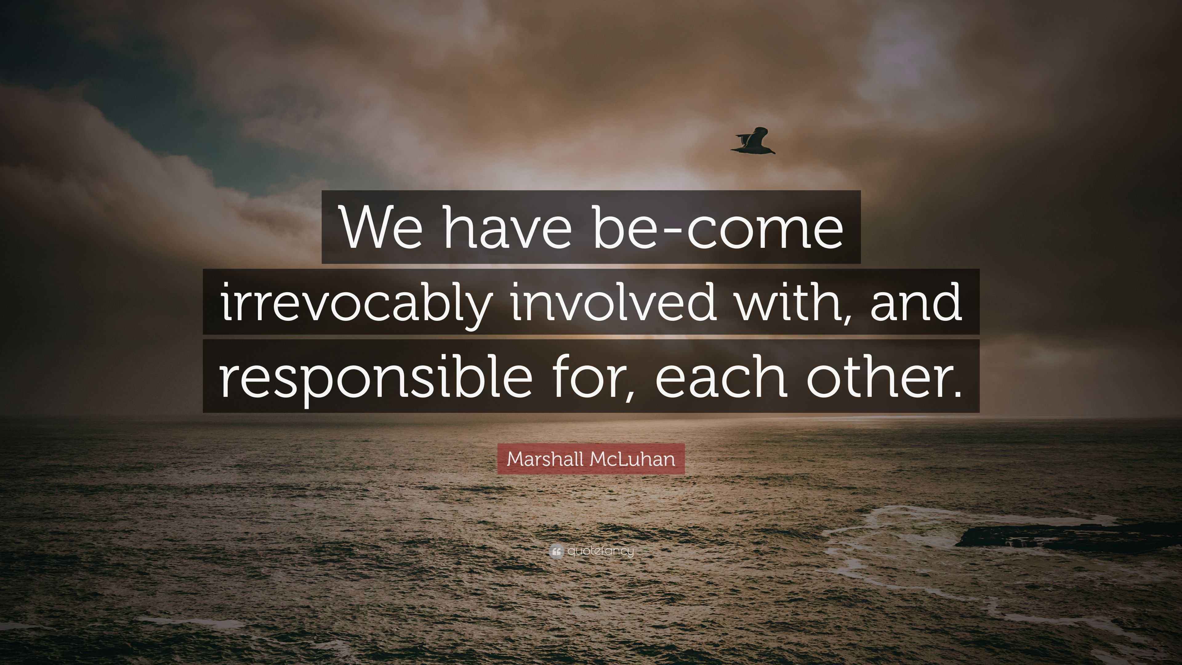 Marshall McLuhan Quote: “We have be-come irrevocably involved with, and ...