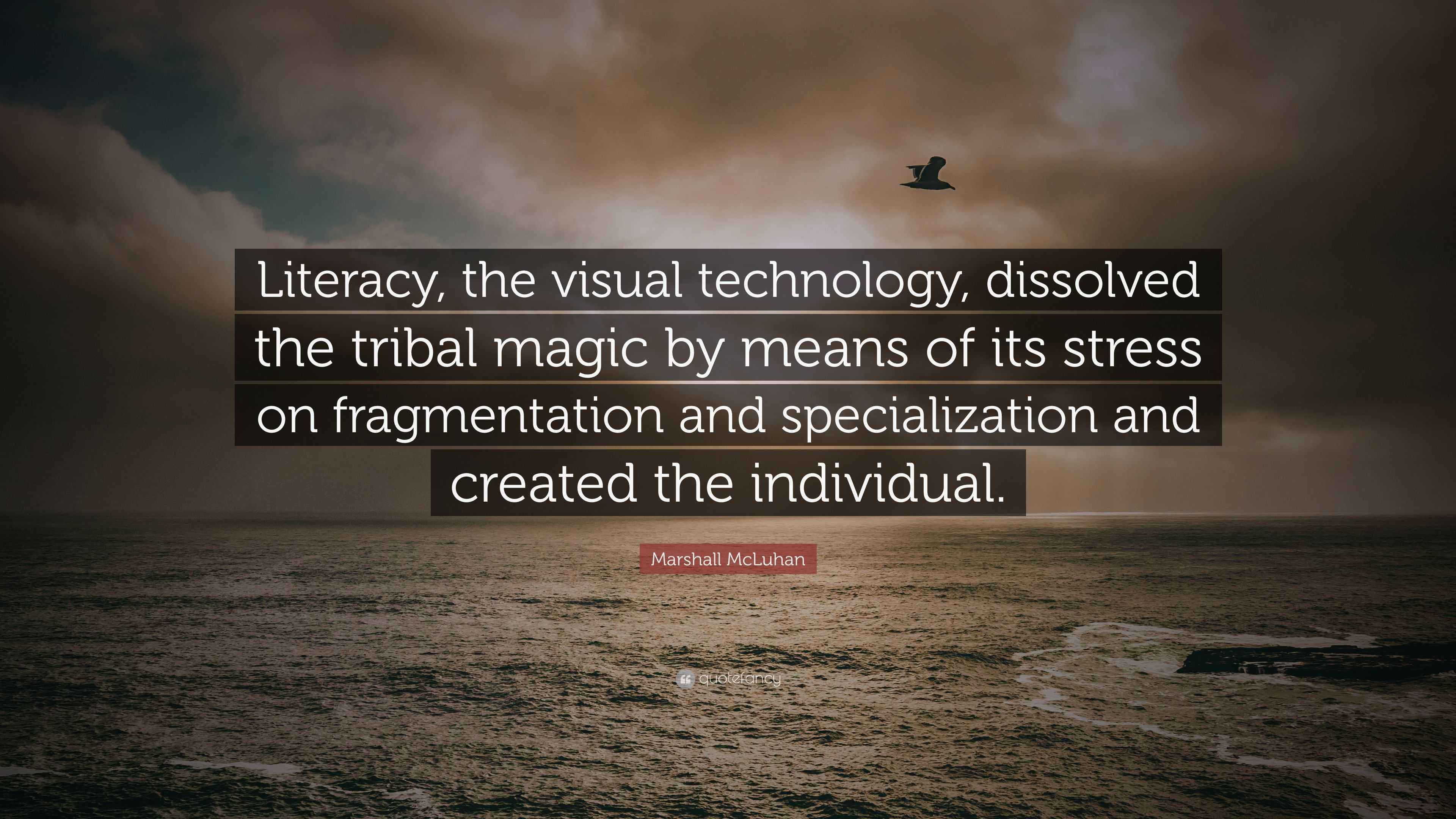 Marshall McLuhan Quote: “Literacy, the visual technology, dissolved the ...