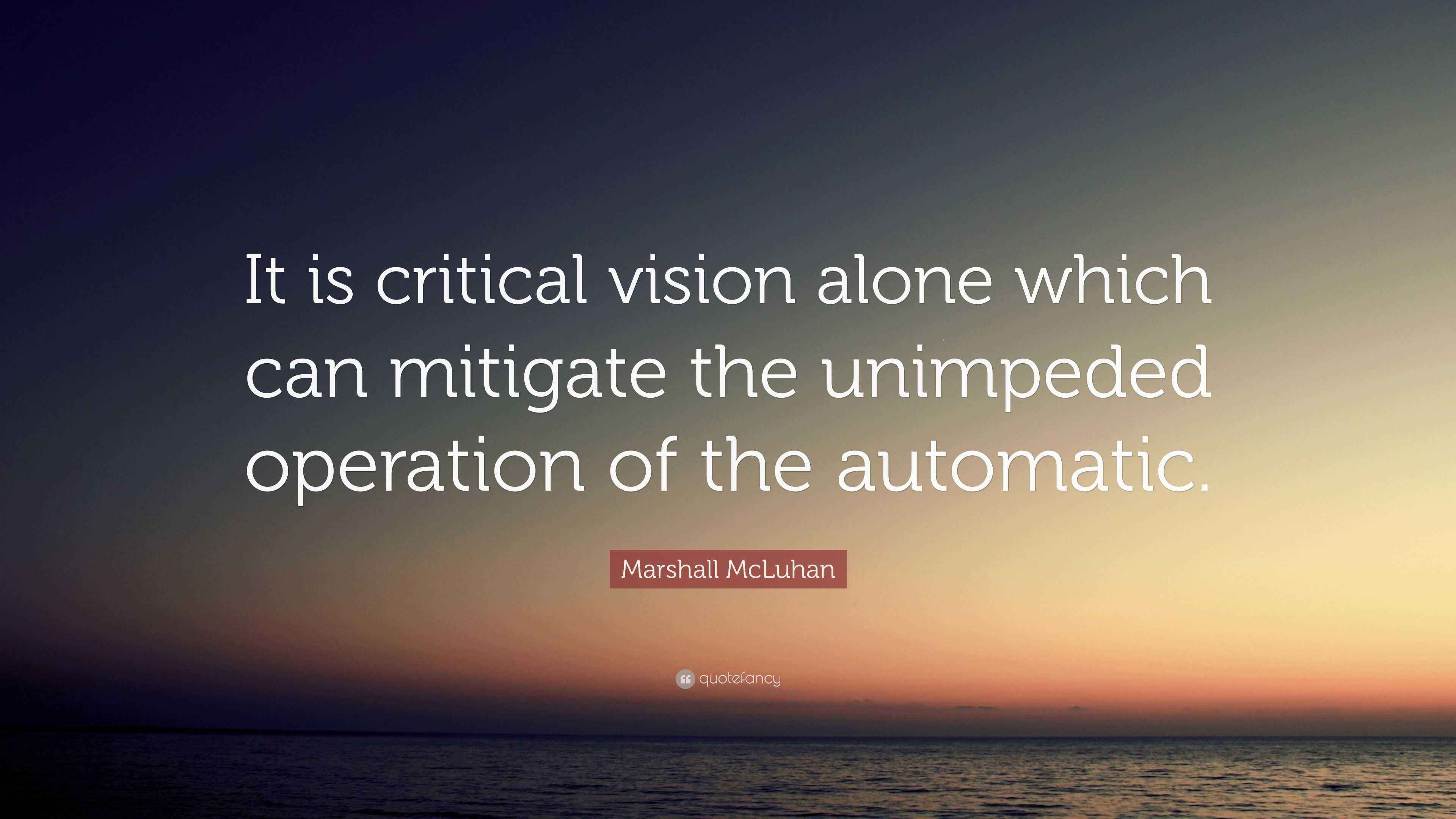 Marshall McLuhan Quote: “It is critical vision alone which can mitigate ...