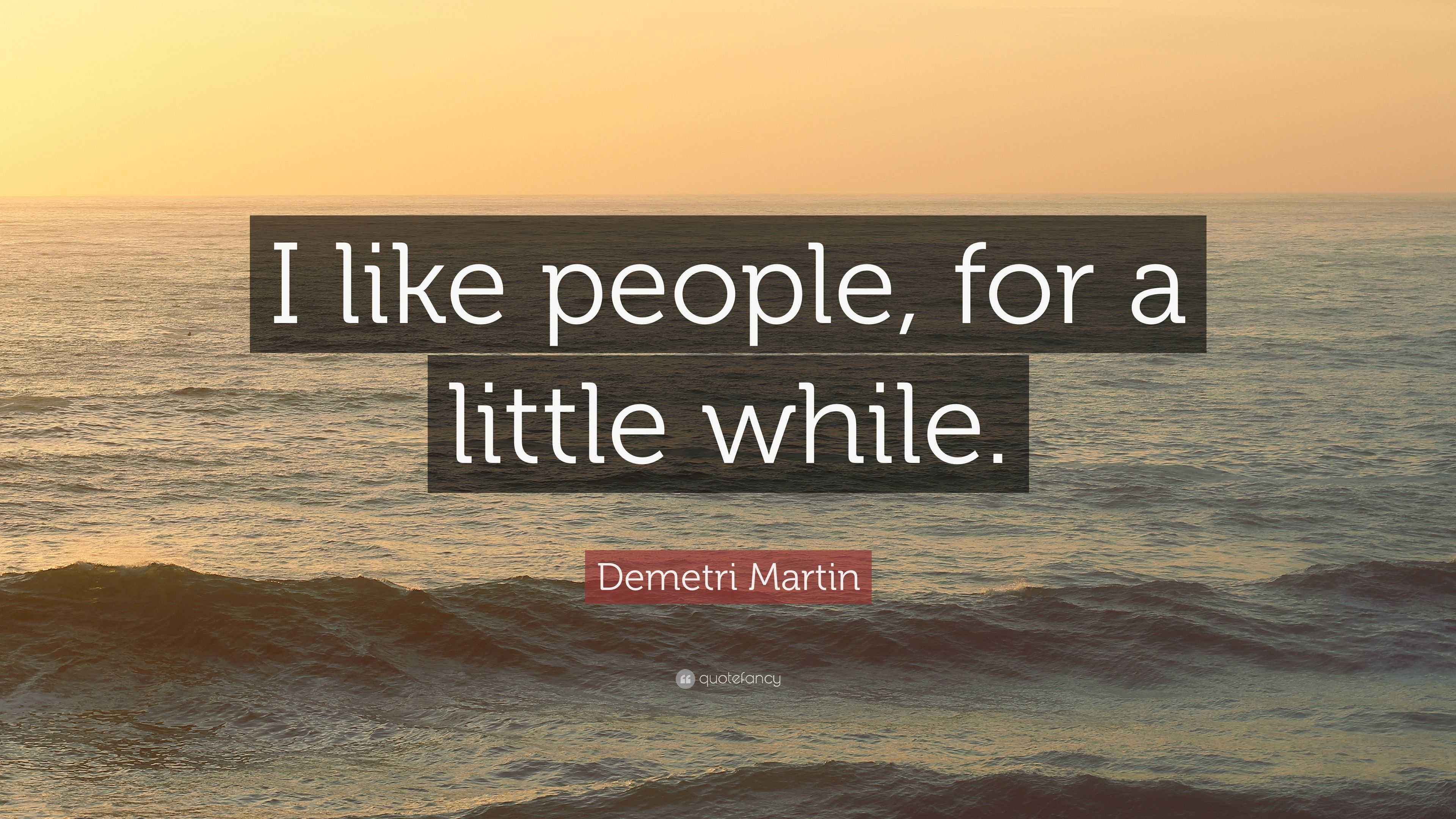 Demetri Martin Quote: “I like people, for a little while.”