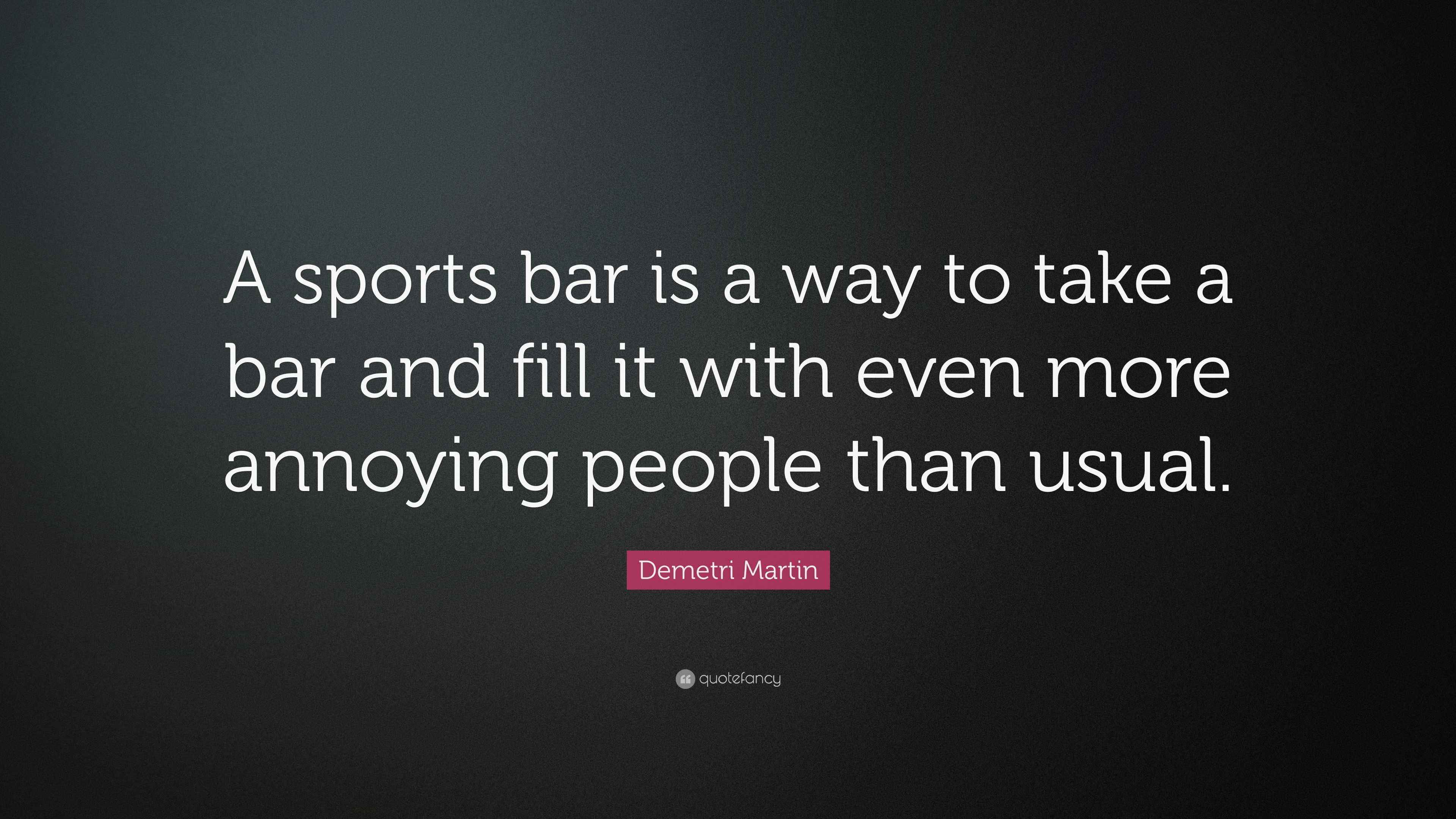Demetri Martin Quote: “A sports bar is a way to take a bar and fill it ...