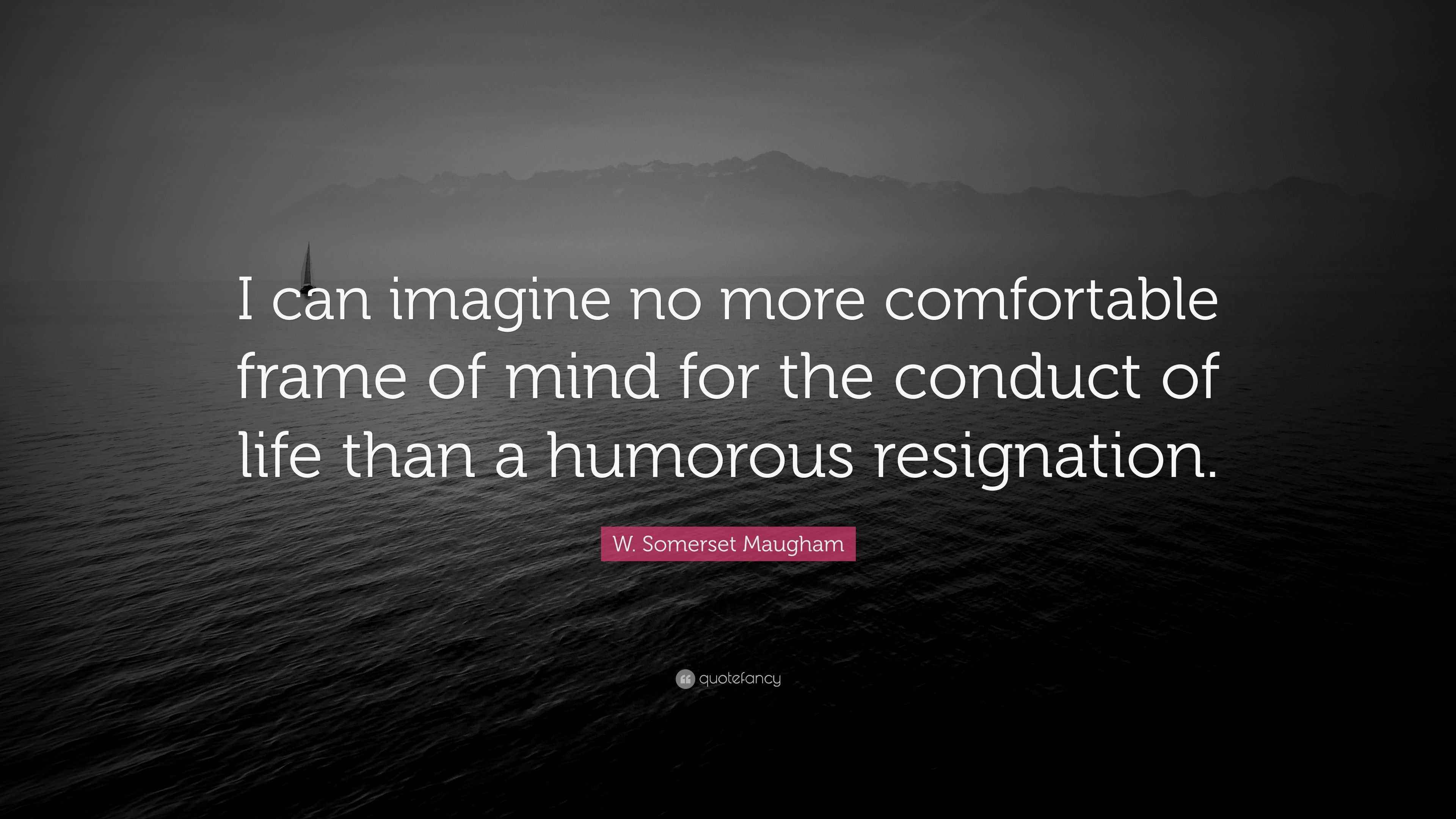 W. Somerset Maugham Quote: “I can imagine no more comfortable frame of ...
