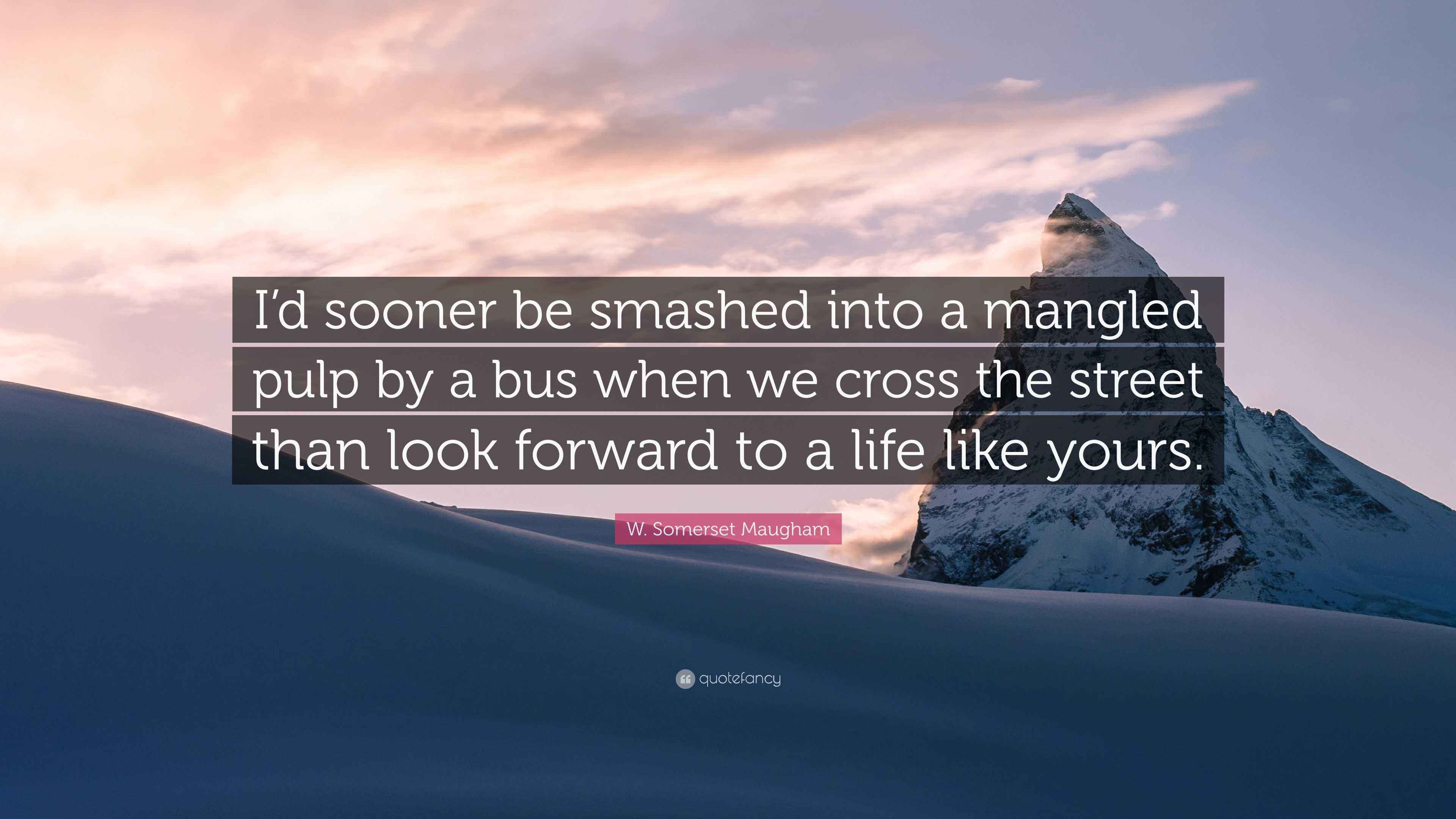 W. Somerset Maugham Quote: “I’d sooner be smashed into a mangled pulp ...