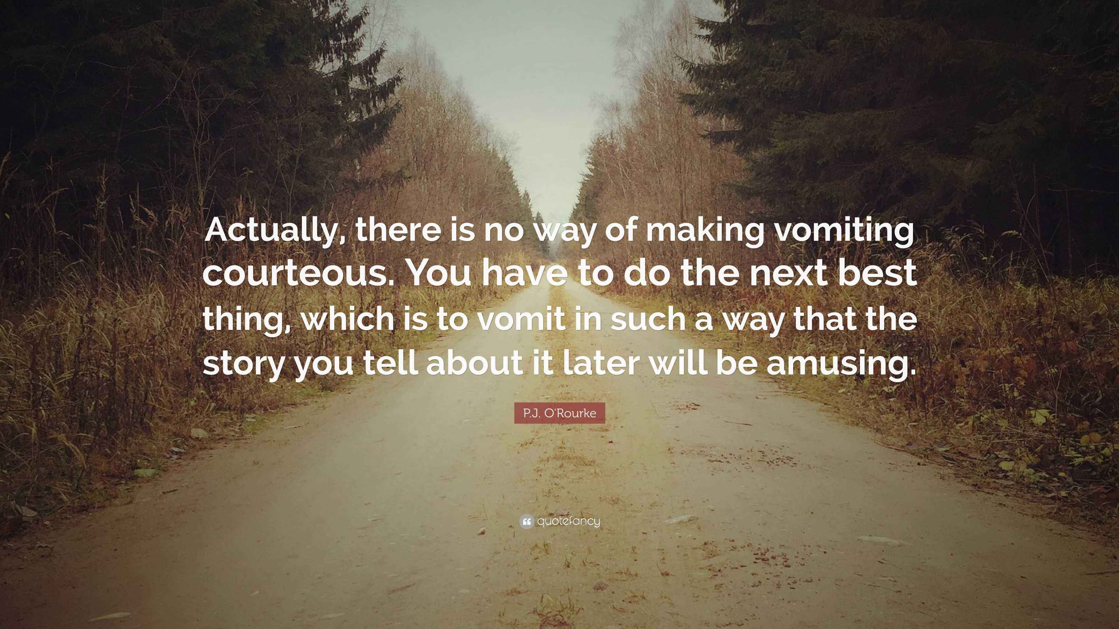 P.J. O'Rourke Quote: “Actually, there is no way of making vomiting ...