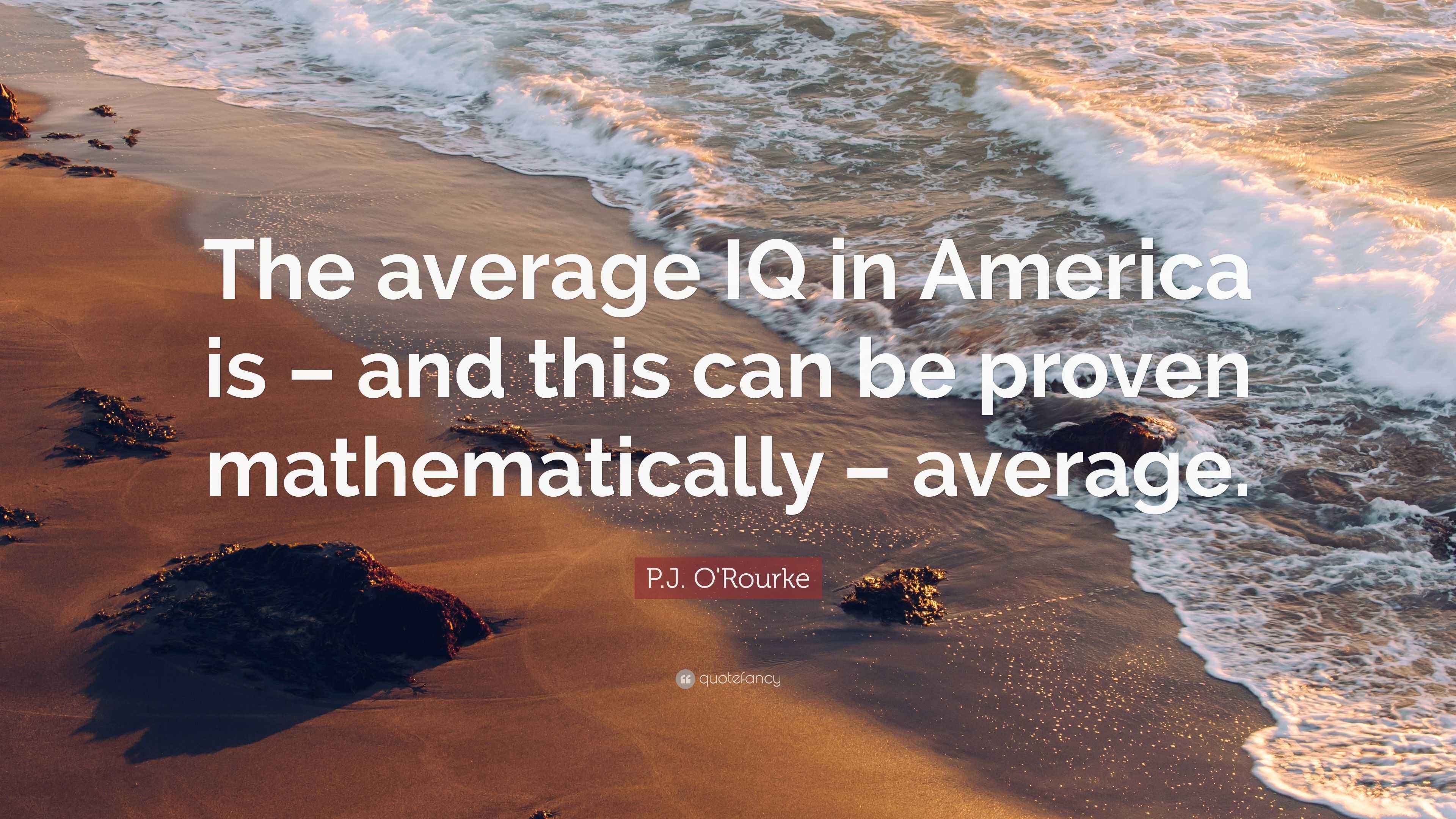 P.J. O'Rourke Quote: “The average IQ in America is – and this can be ...