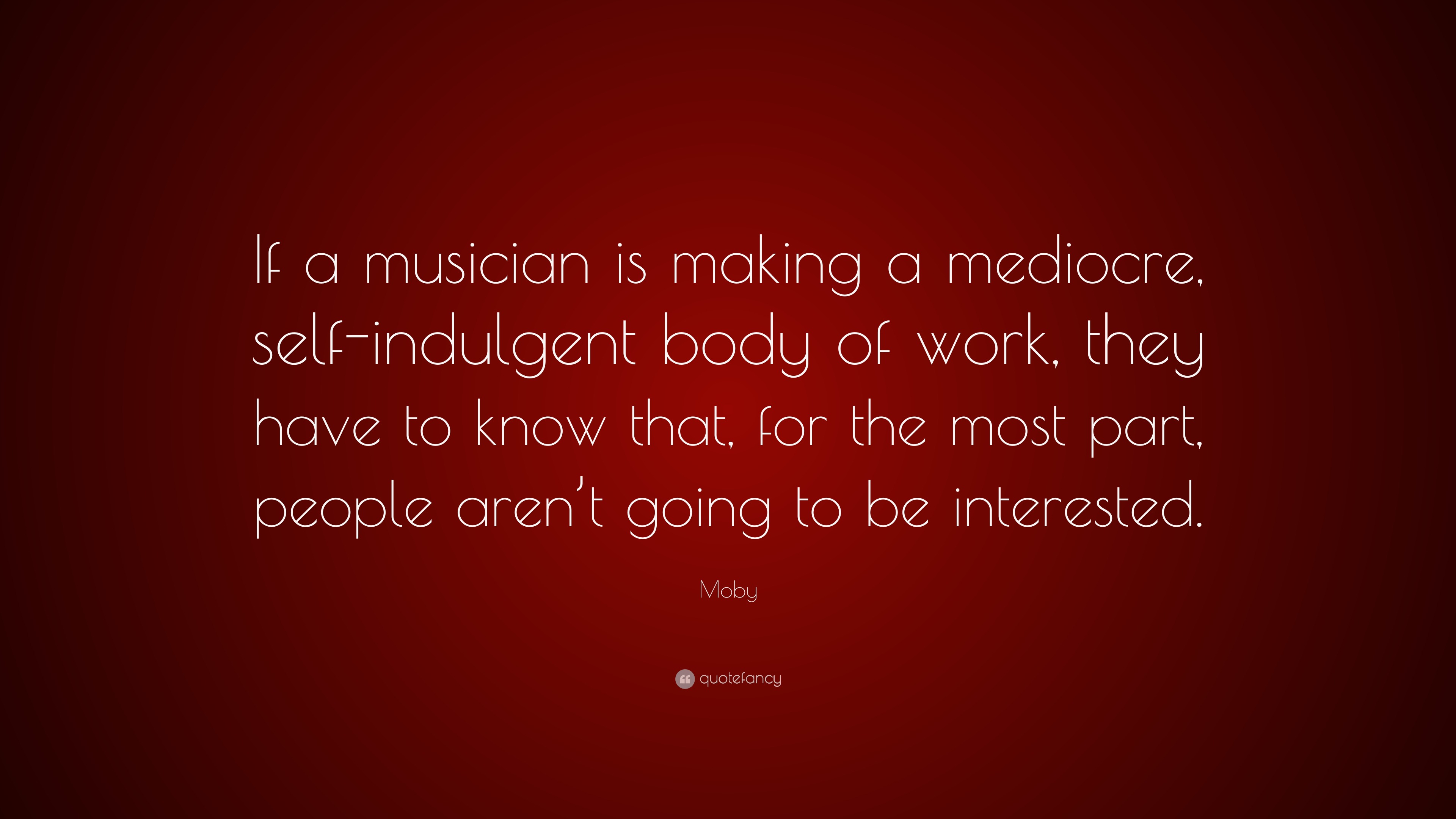 Moby Quote: “If a musician is making a mediocre, self-indulgent body of ...