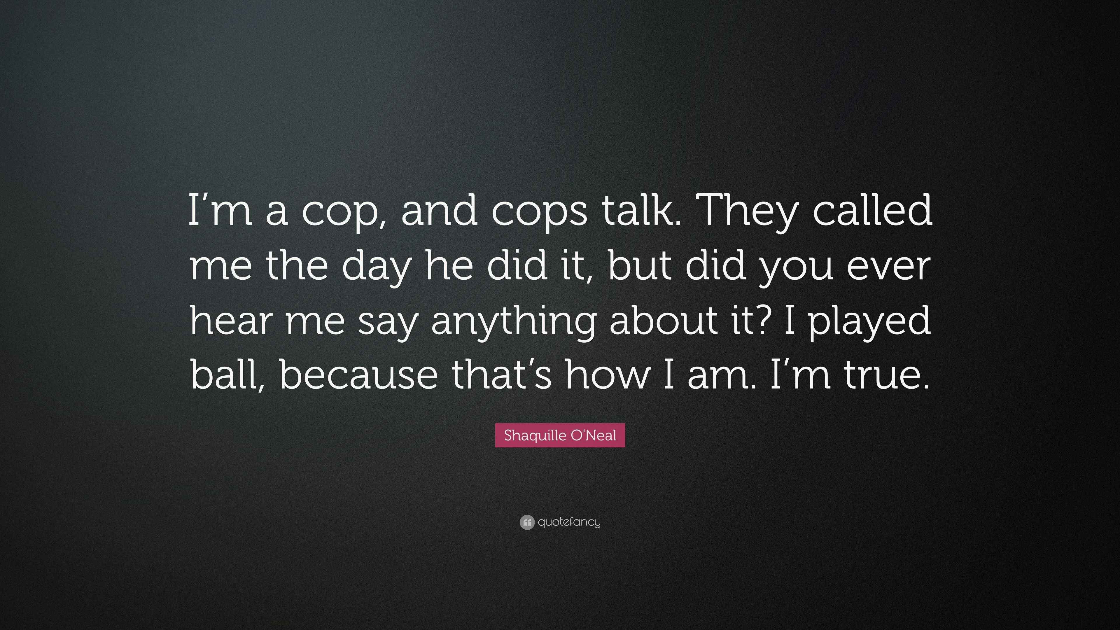 Shaquille O'Neal Quote: “I’m a cop, and cops talk. They called me the ...