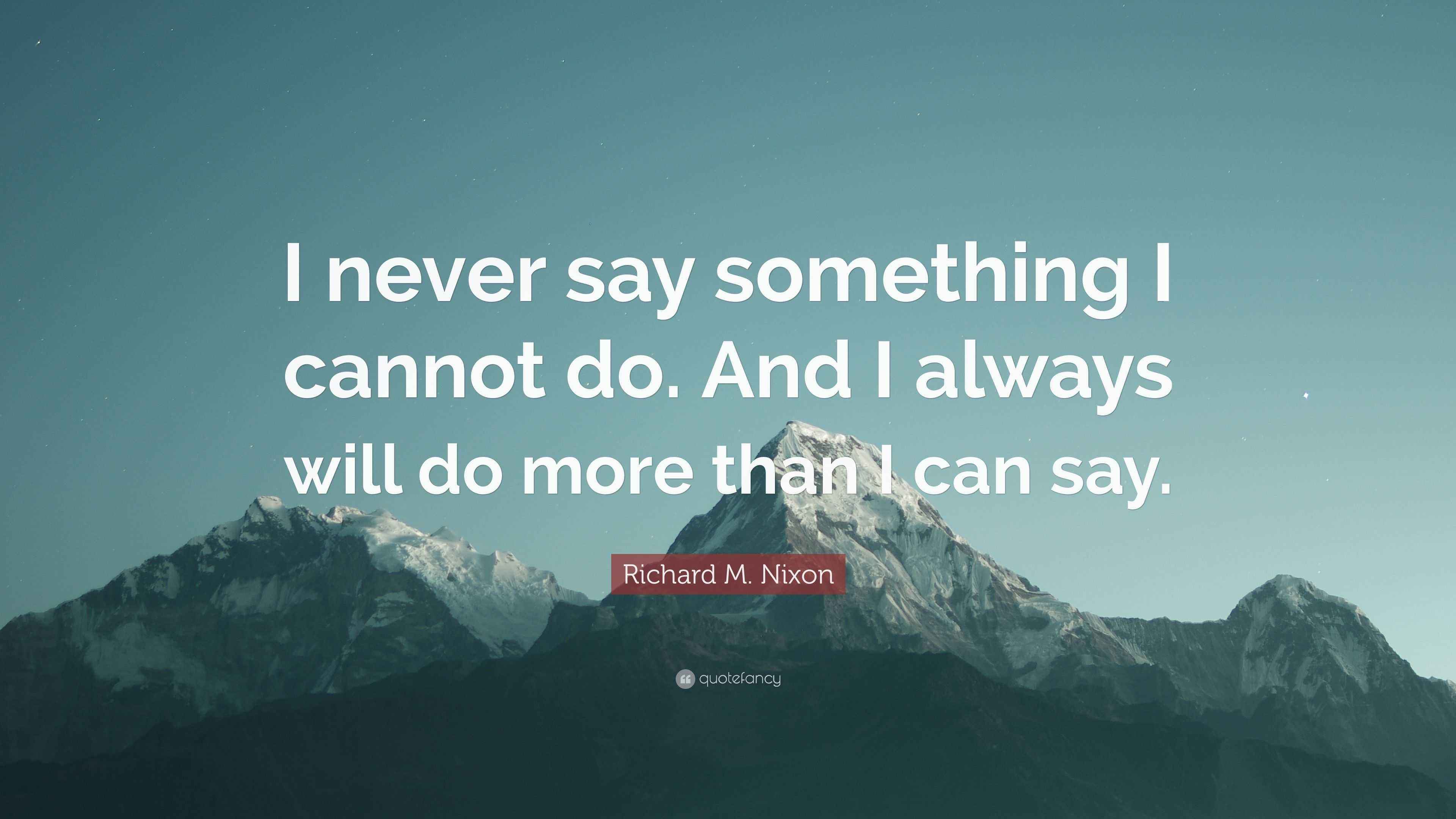 Richard M. Nixon Quote: “I never say something I cannot do. And I ...