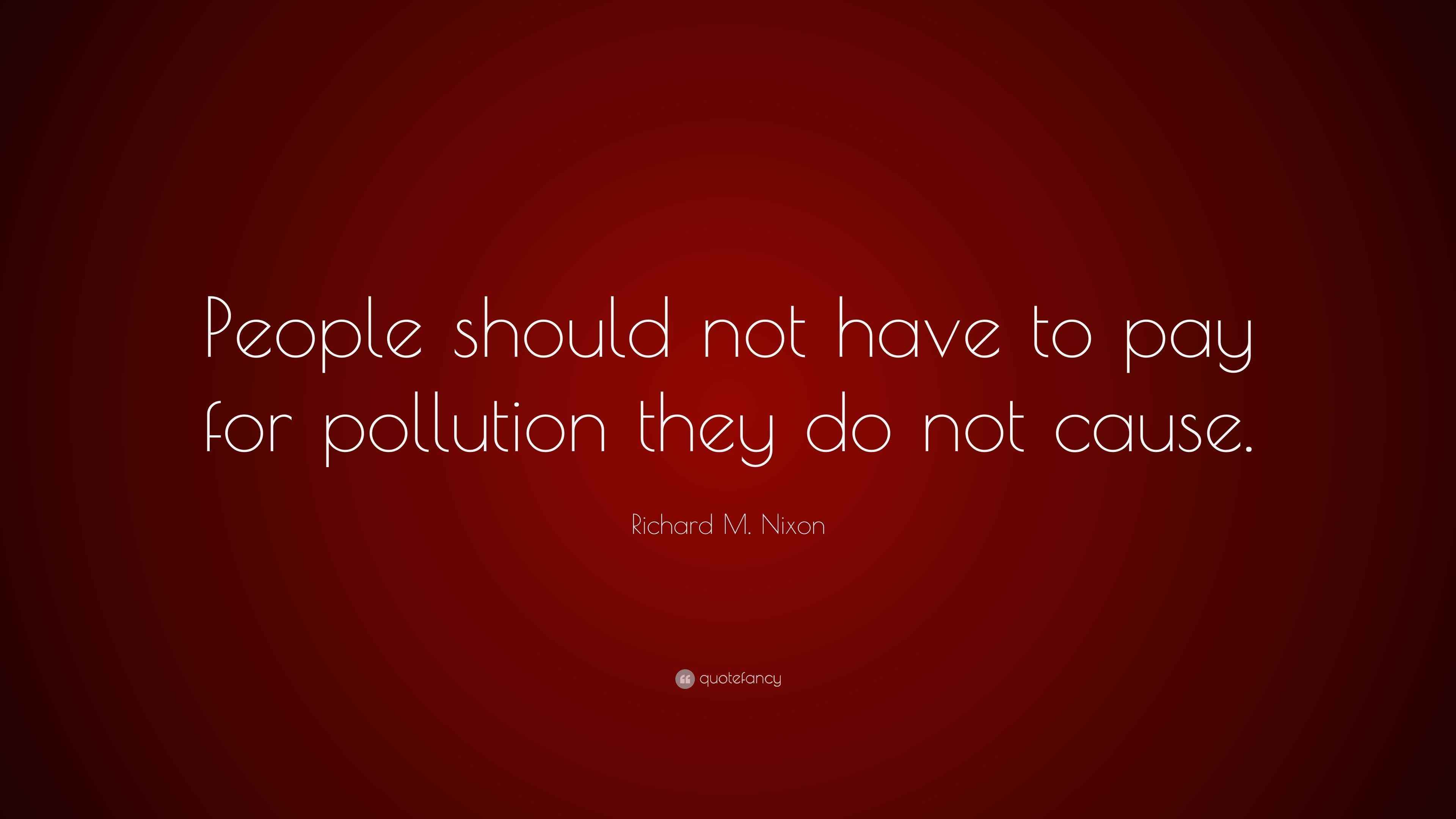 Richard M. Nixon Quote: “People should not have to pay for pollution ...