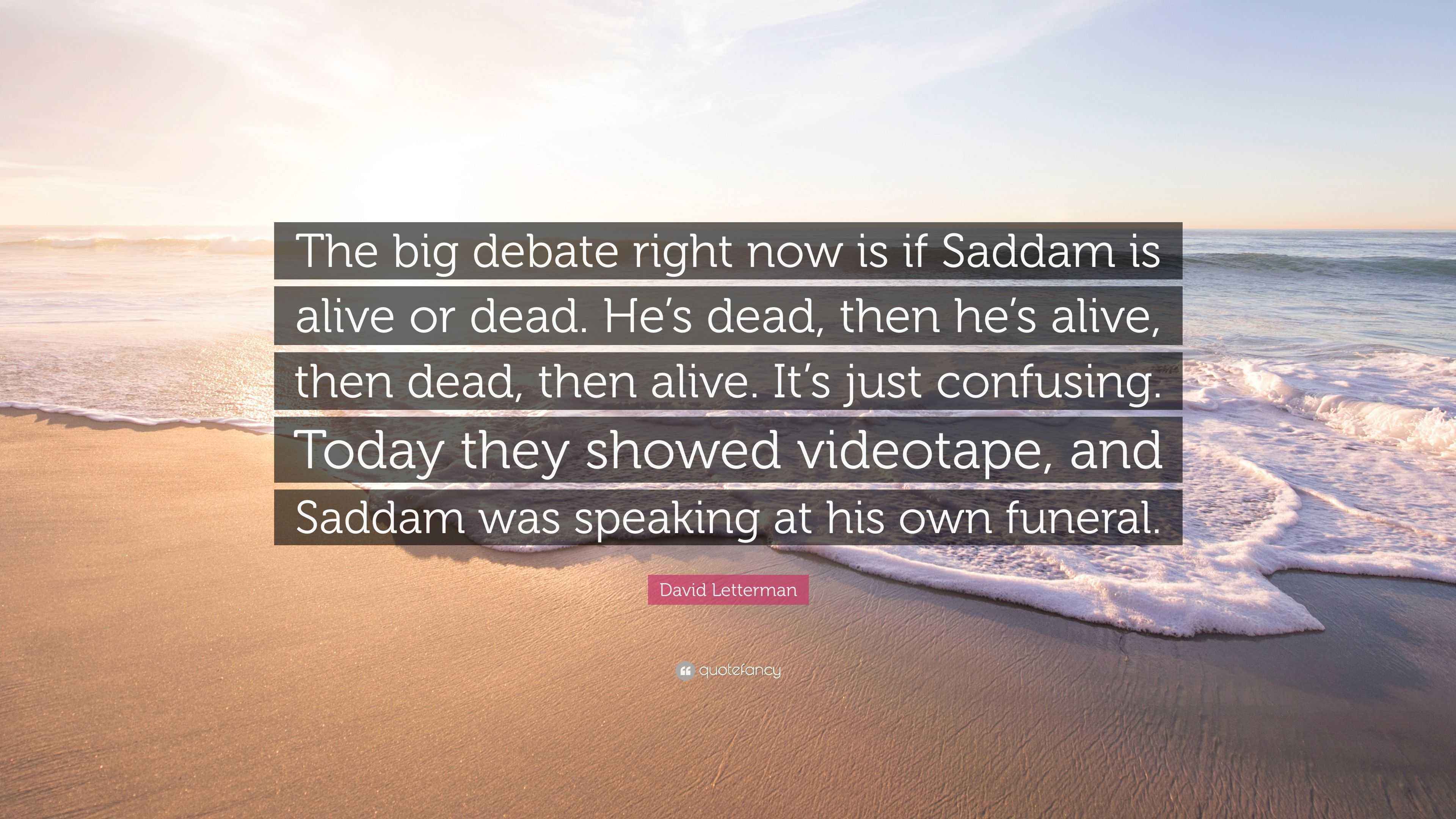 David Letterman Quote: “The big debate right now is if Saddam is alive ...