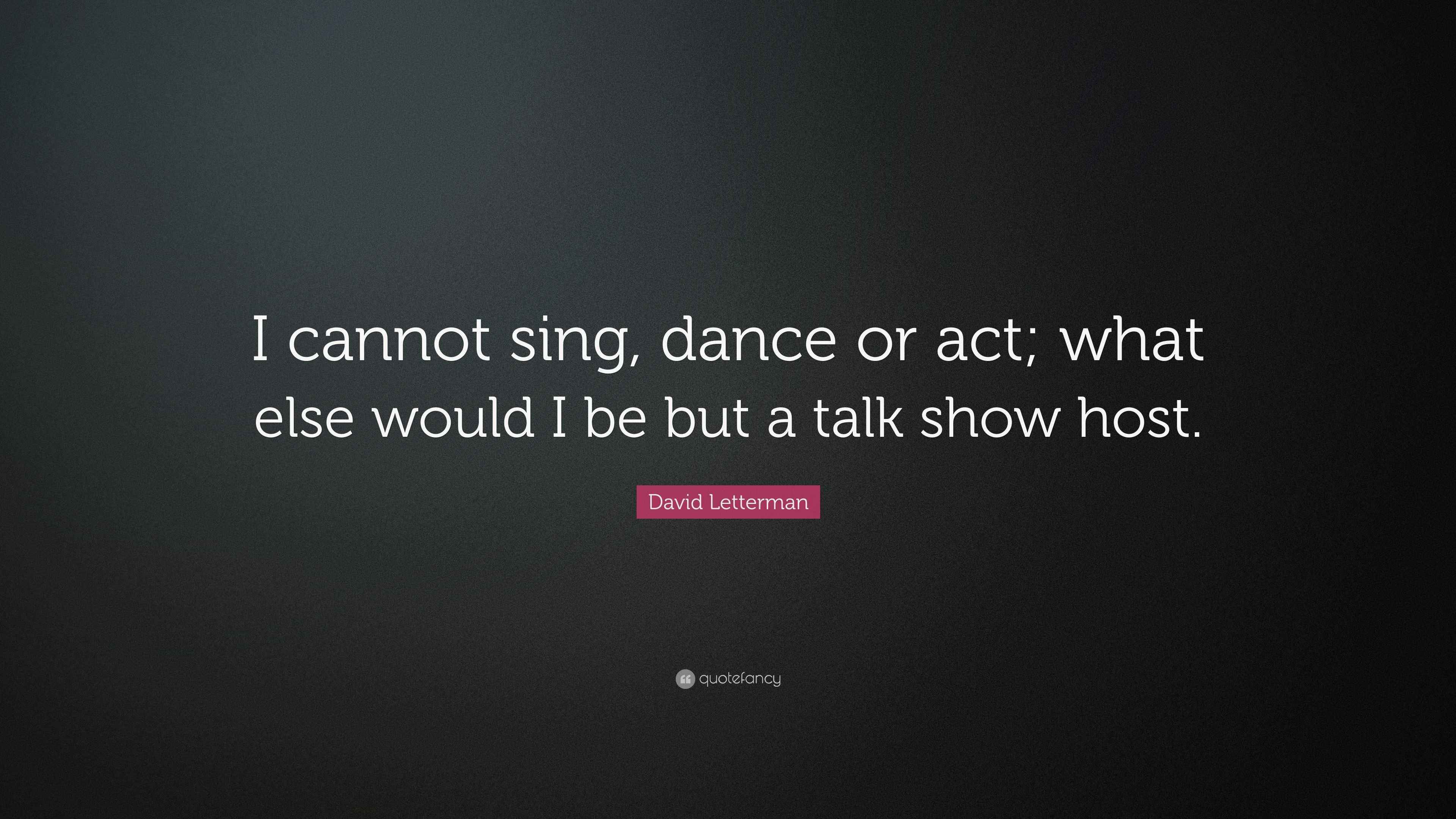 David Letterman Quote: “I cannot sing, dance or act; what else would I ...