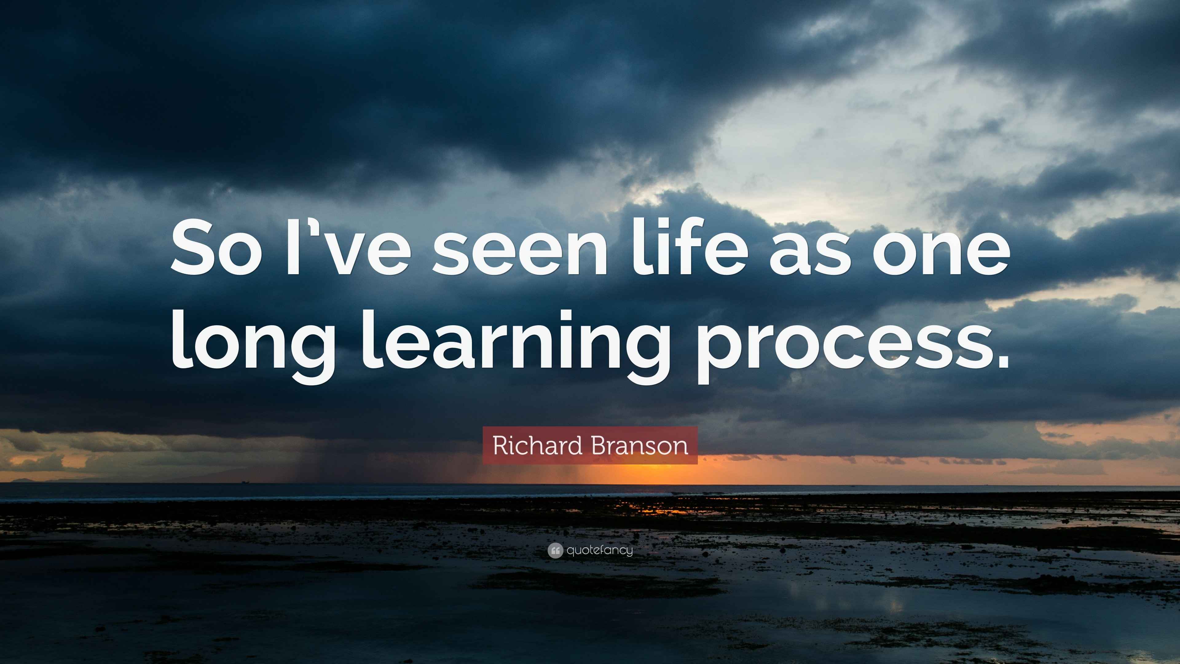 Richard Branson Quote: “So I’ve seen life as one long learning process.”