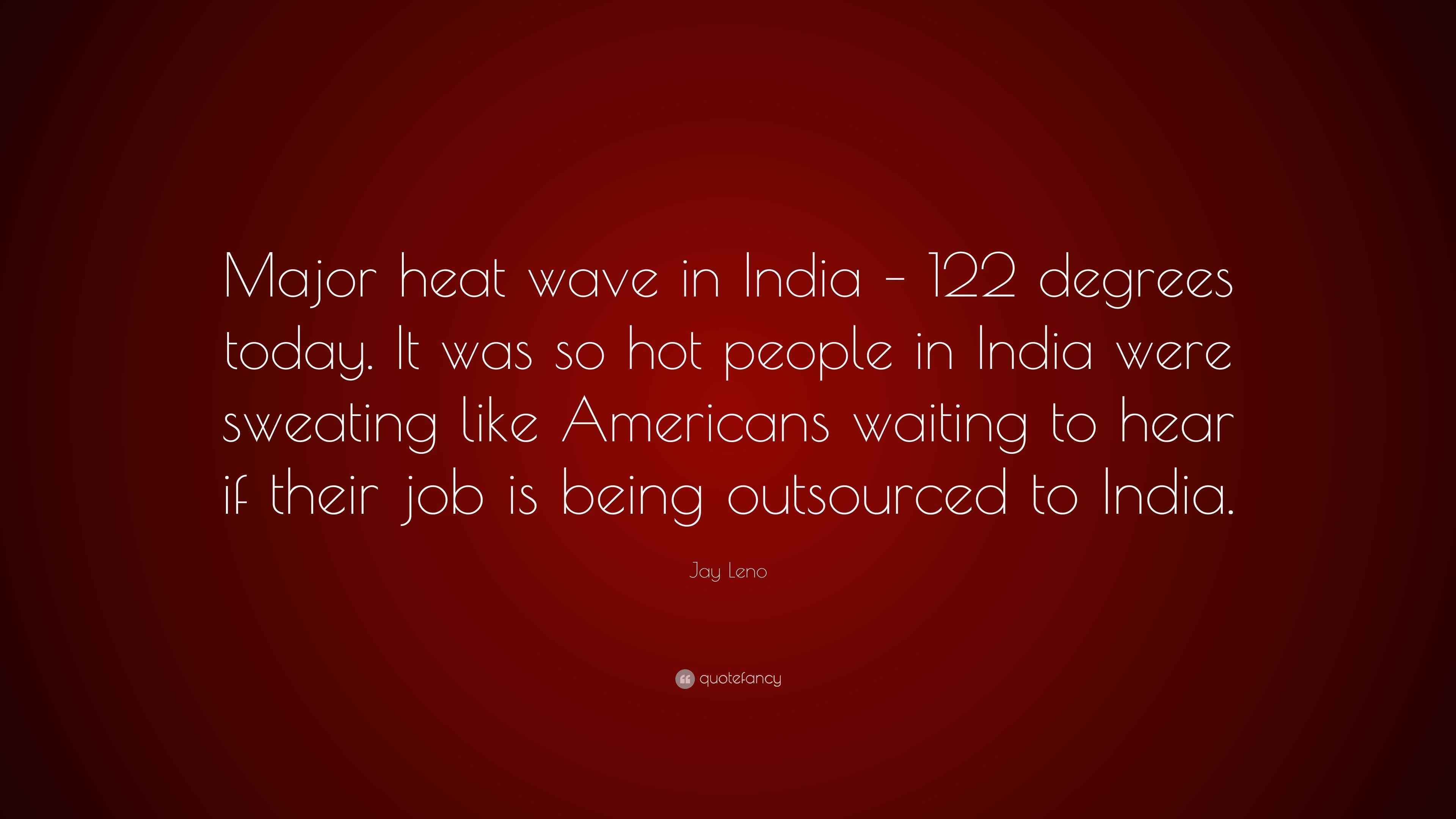 Jay Leno Quote: “Major heat wave in India – 122 degrees today. It was ...