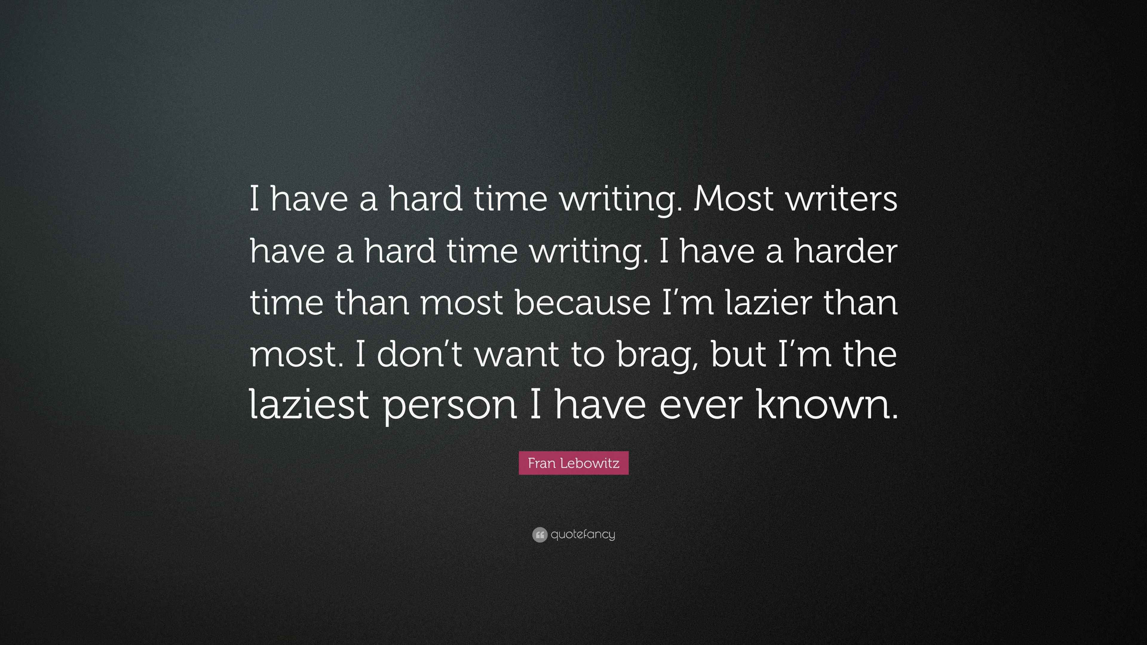 Fran Lebowitz Quote: “I have a hard time writing. Most writers have a ...