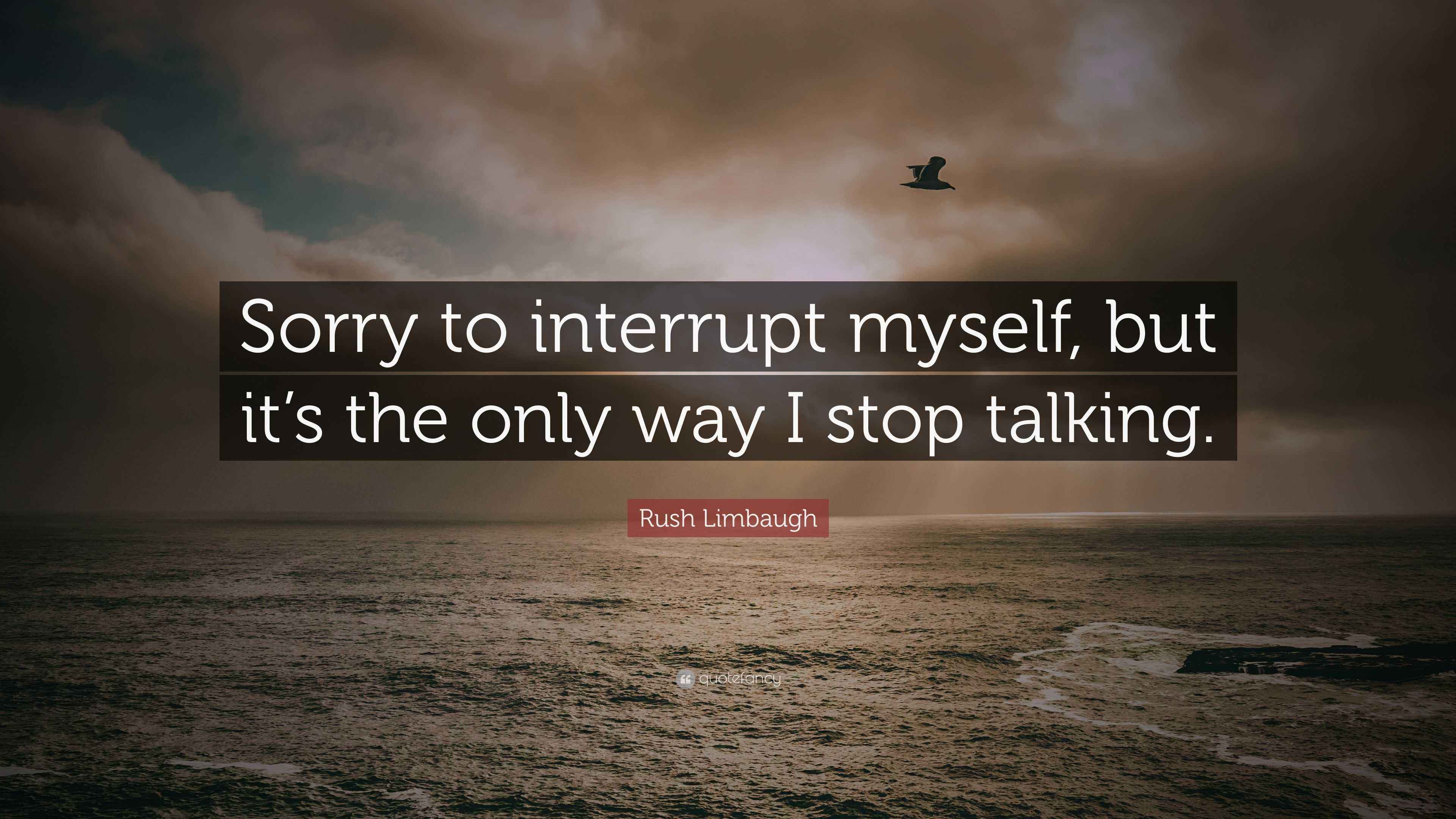 Rush Limbaugh Quote: “Sorry to interrupt myself, but it’s the only way ...