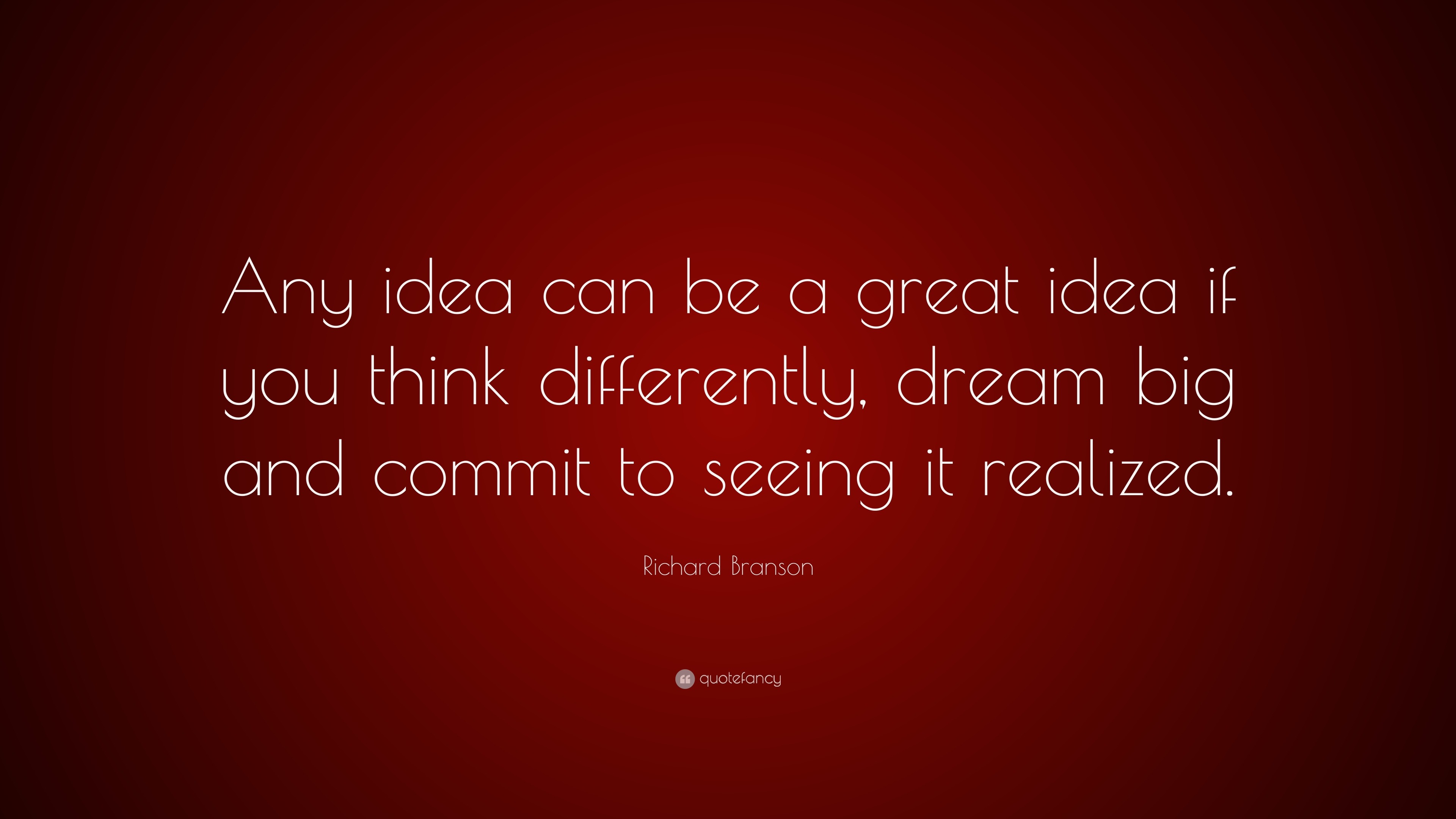 Richard Branson Quote: “Any idea can be a great idea if you think ...