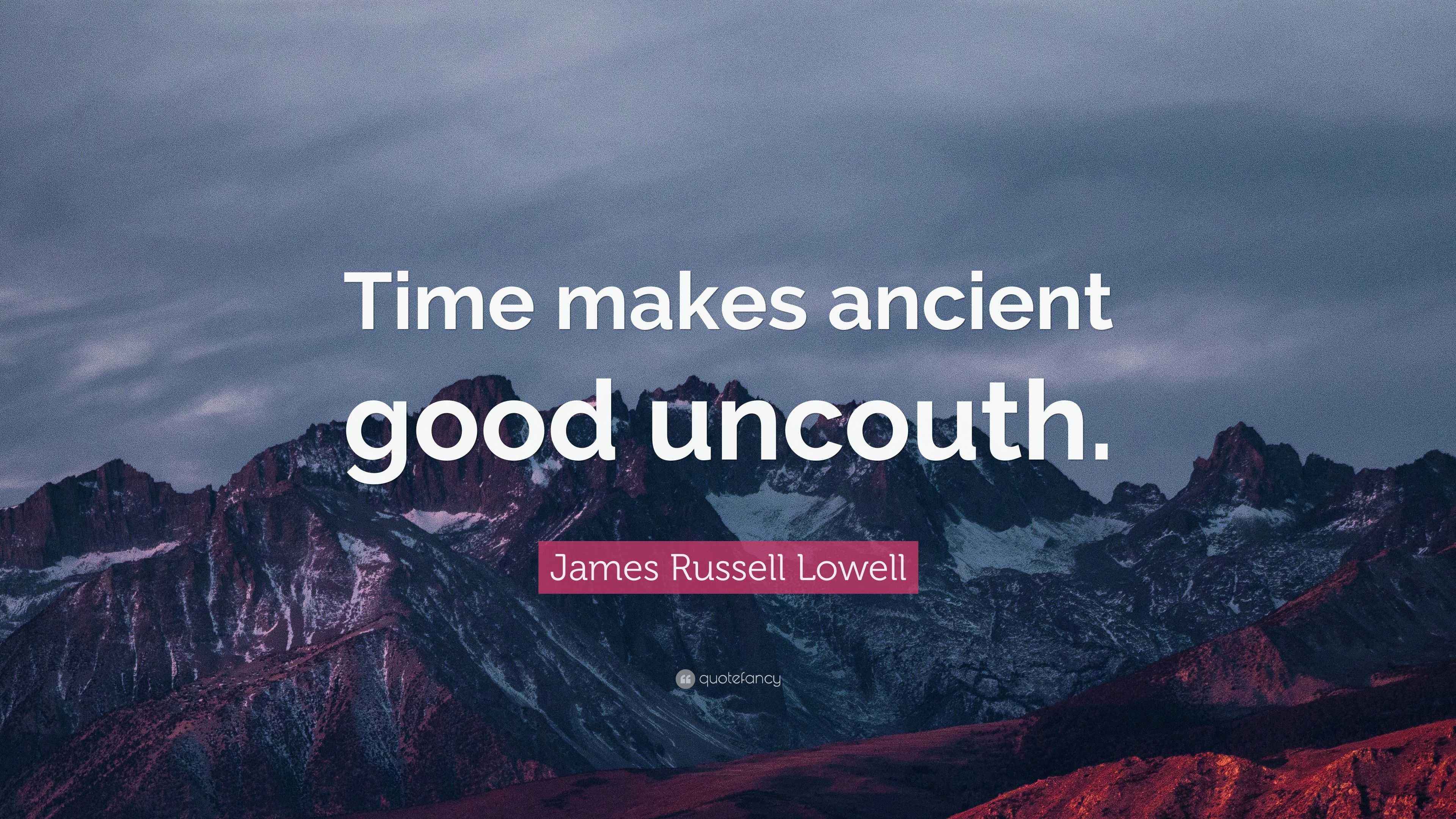 James Russell Lowell Quote: “Time makes ancient good uncouth.”