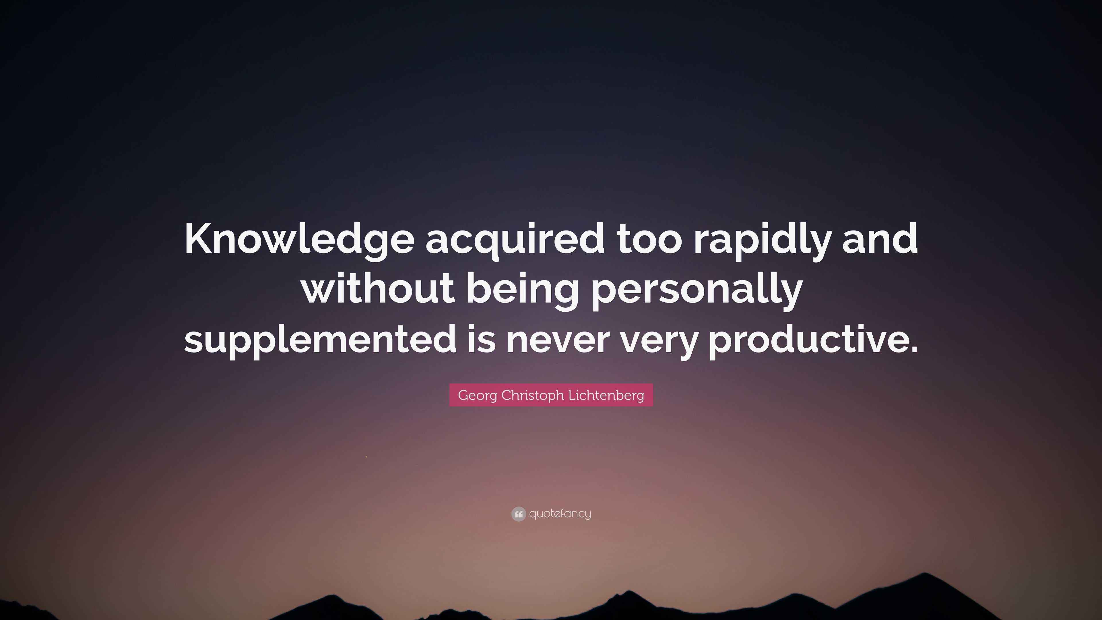 Georg Christoph Lichtenberg Quote: “Knowledge acquired too rapidly and ...