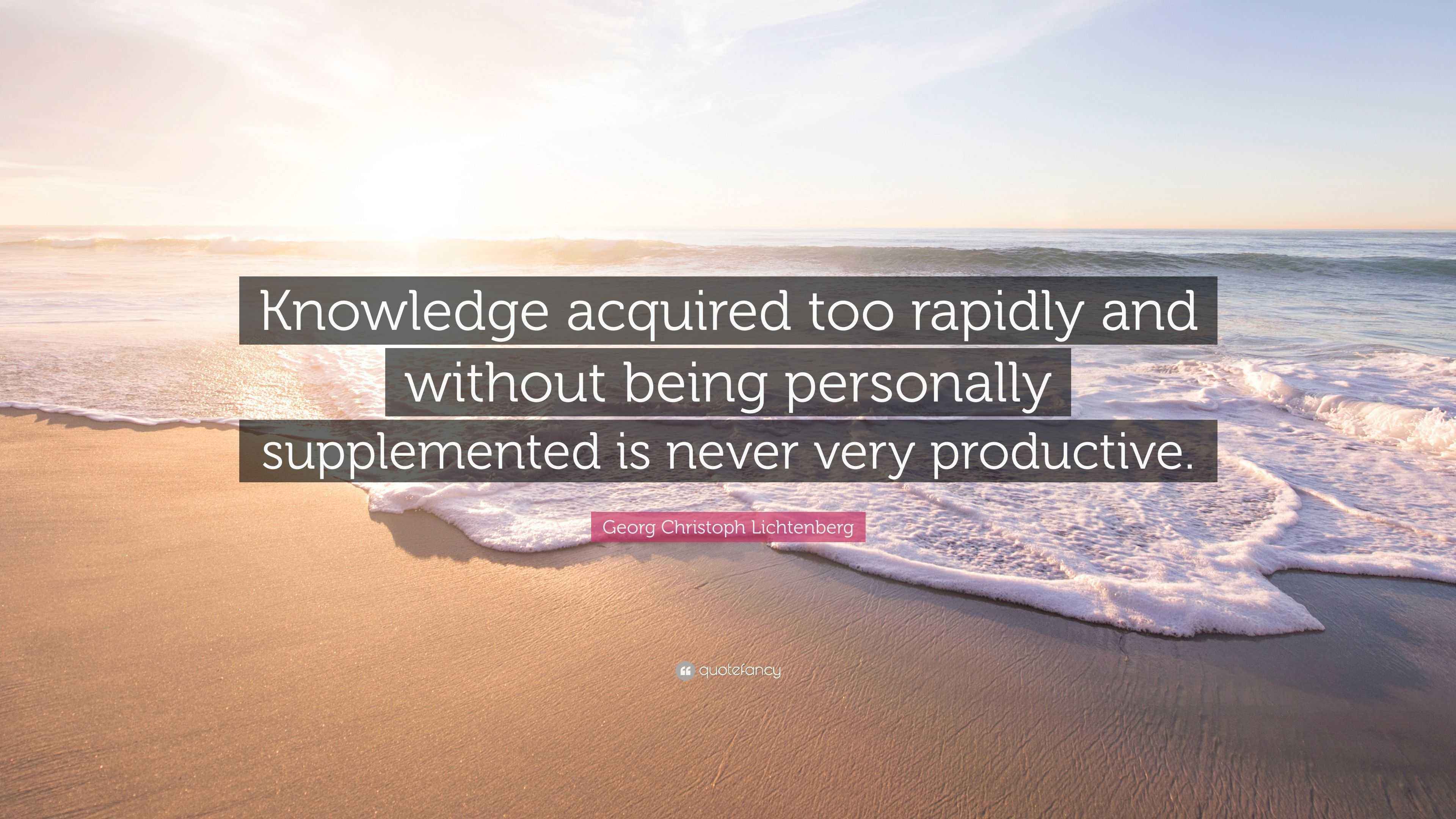 Georg Christoph Lichtenberg Quote: “Knowledge acquired too rapidly and ...