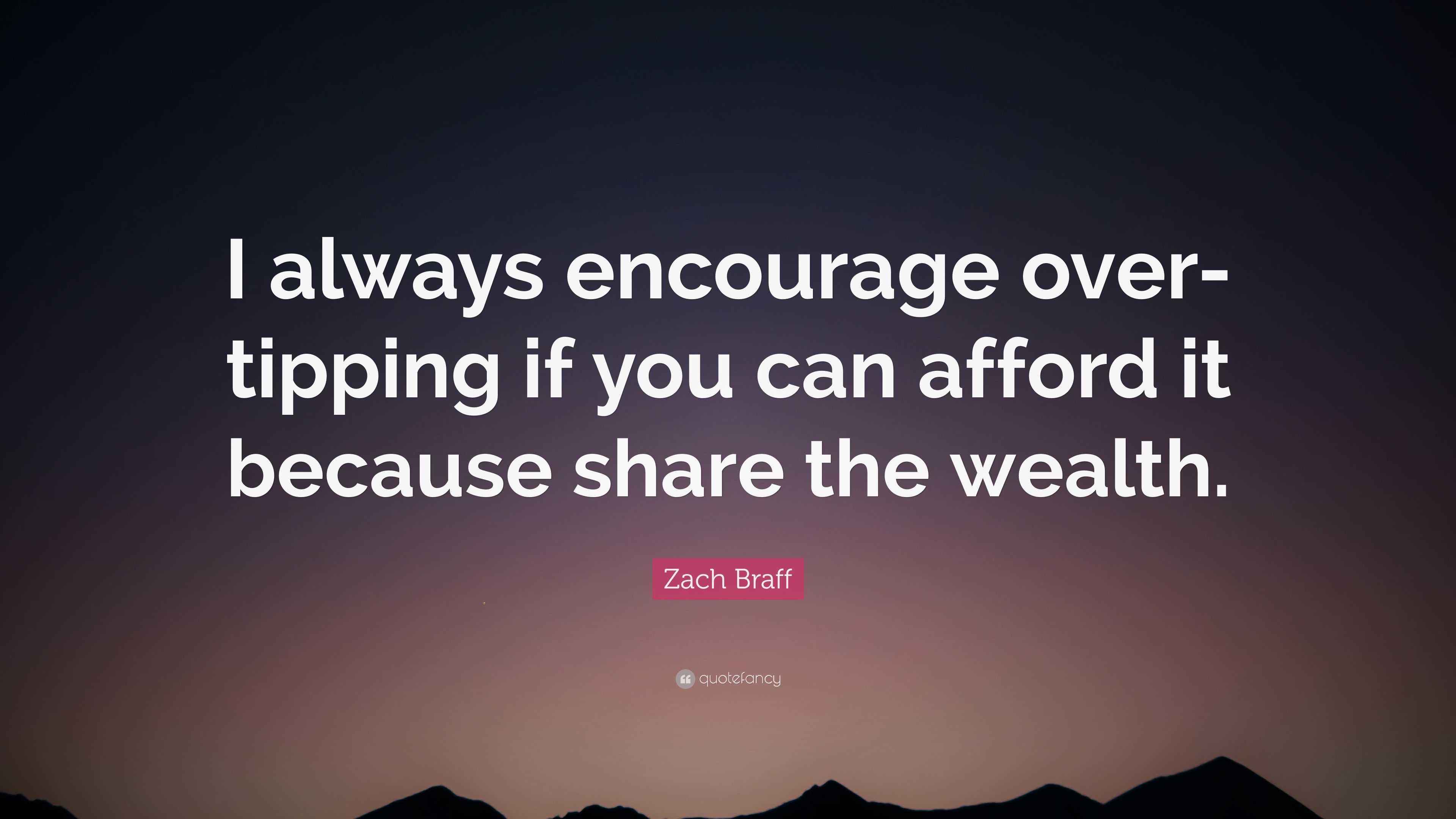 Zach Braff Quote: “I always encourage over-tipping if you can afford it ...