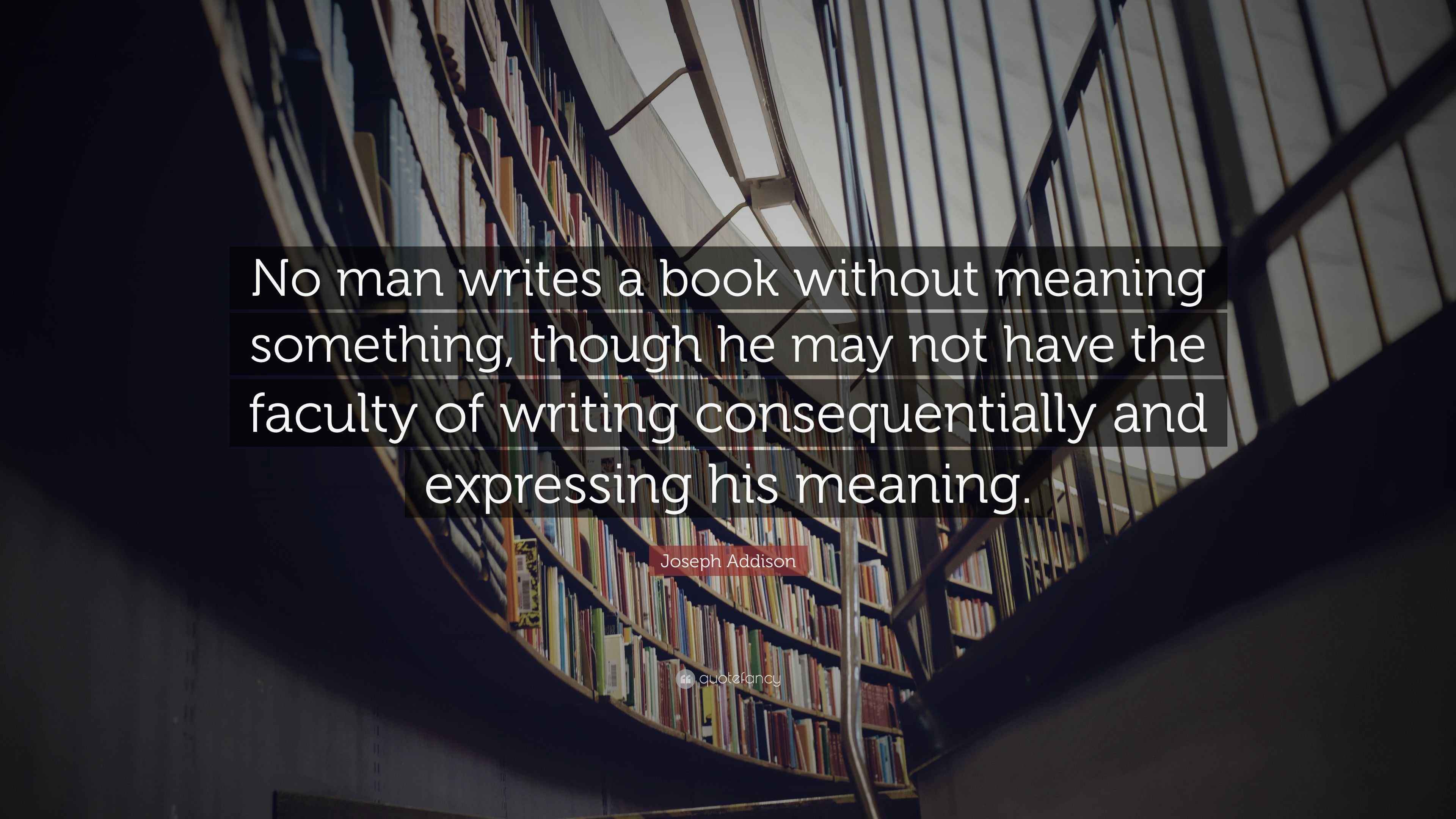 Joseph Addison Quote: “No man writes a book without meaning something ...