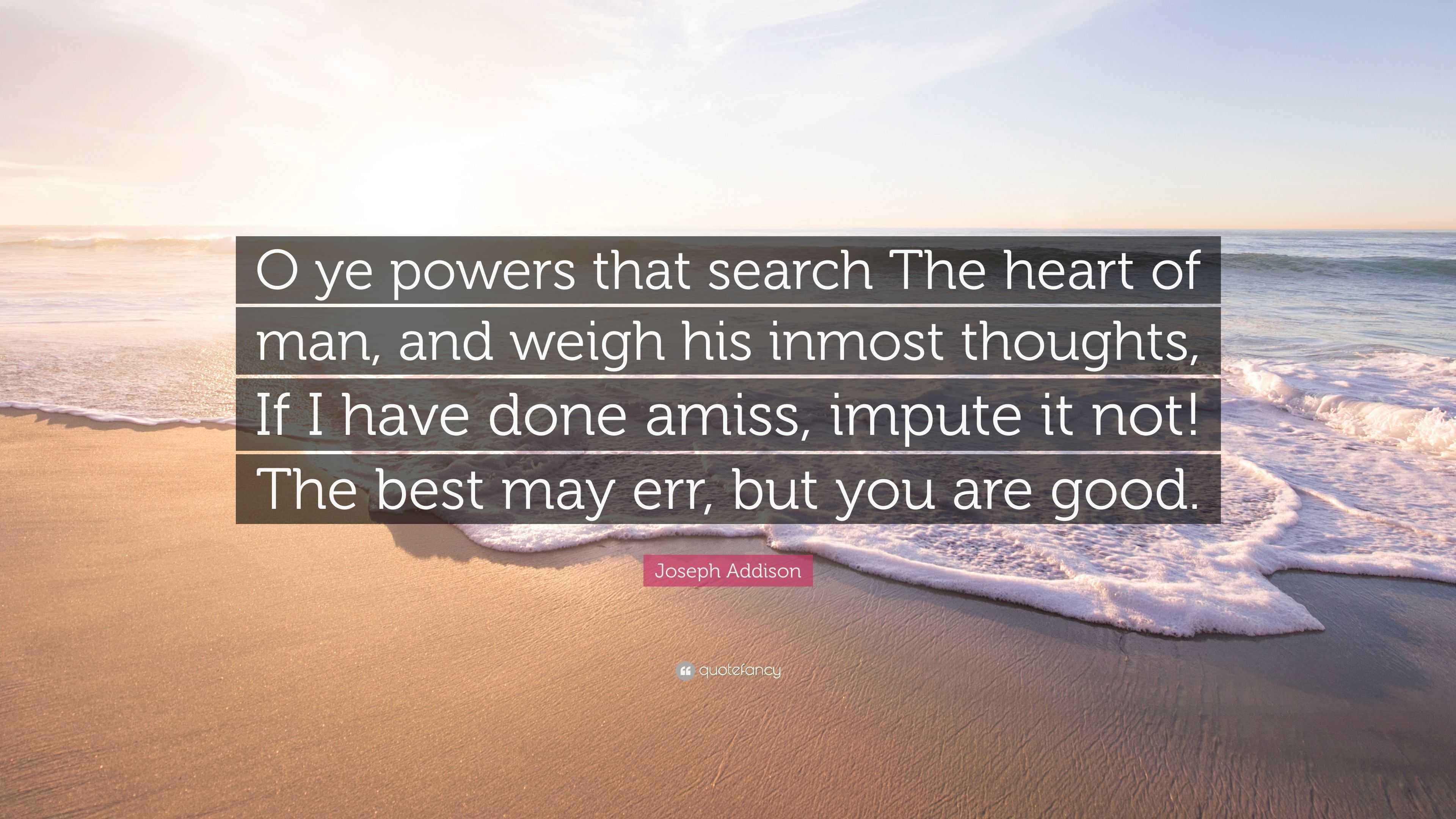 Joseph Addison Quote: “O ye powers that search The heart of man, and ...