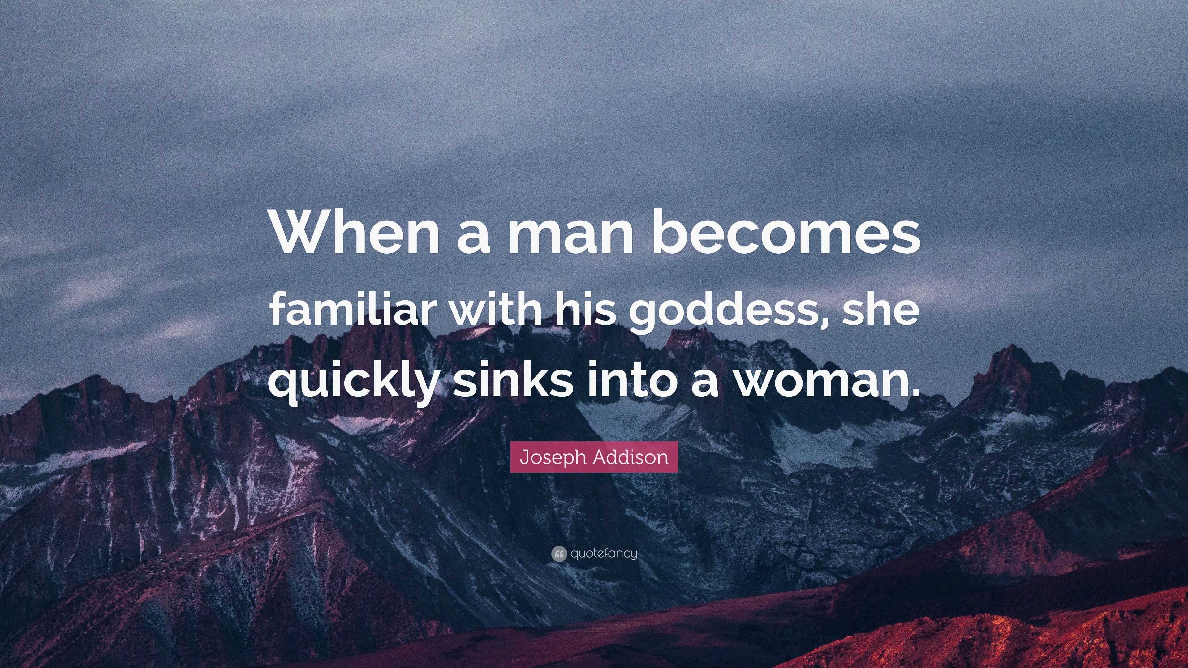 Joseph Addison Quote: “When a man becomes familiar with his goddess ...