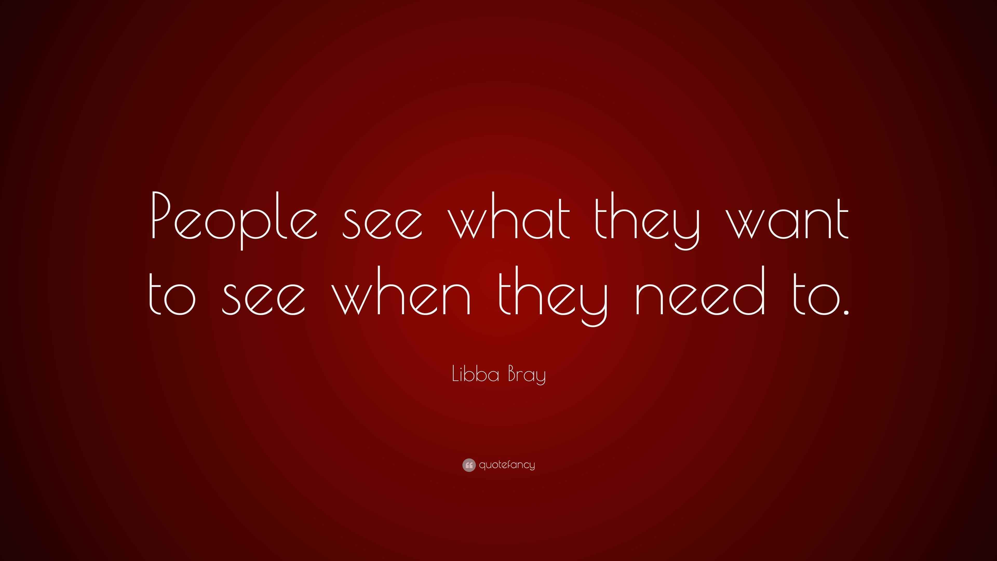 Libba Bray Quote: “People see what they want to see when they need to.”