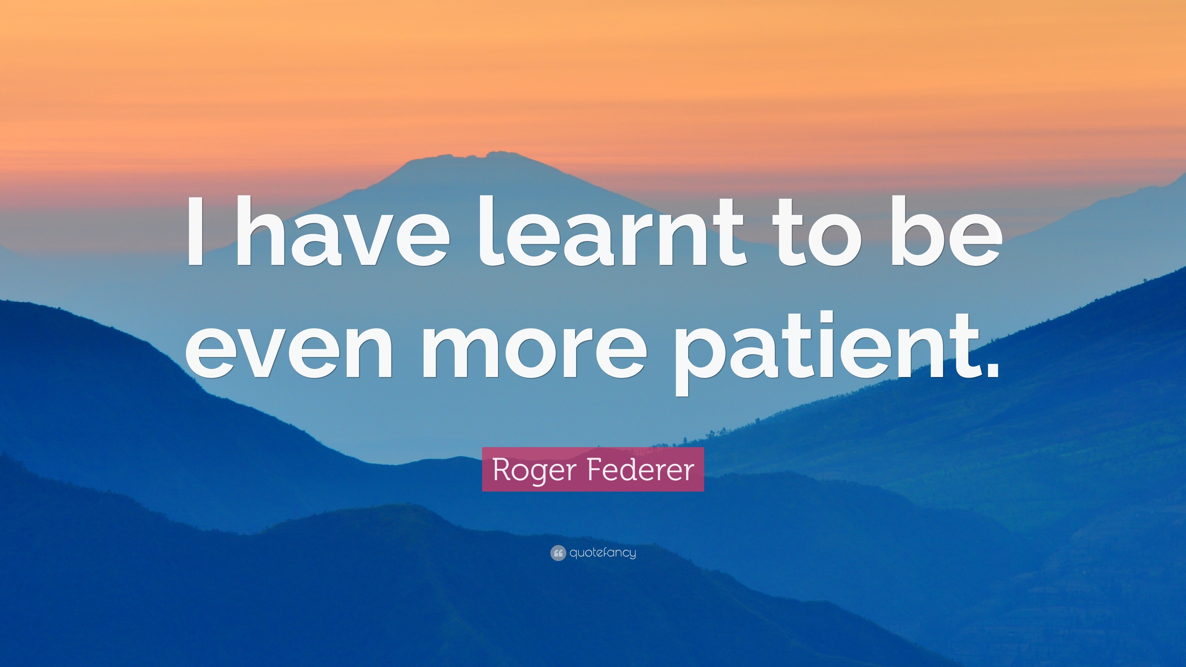 Roger Federer Quote: “I have learnt to be even more patient.”