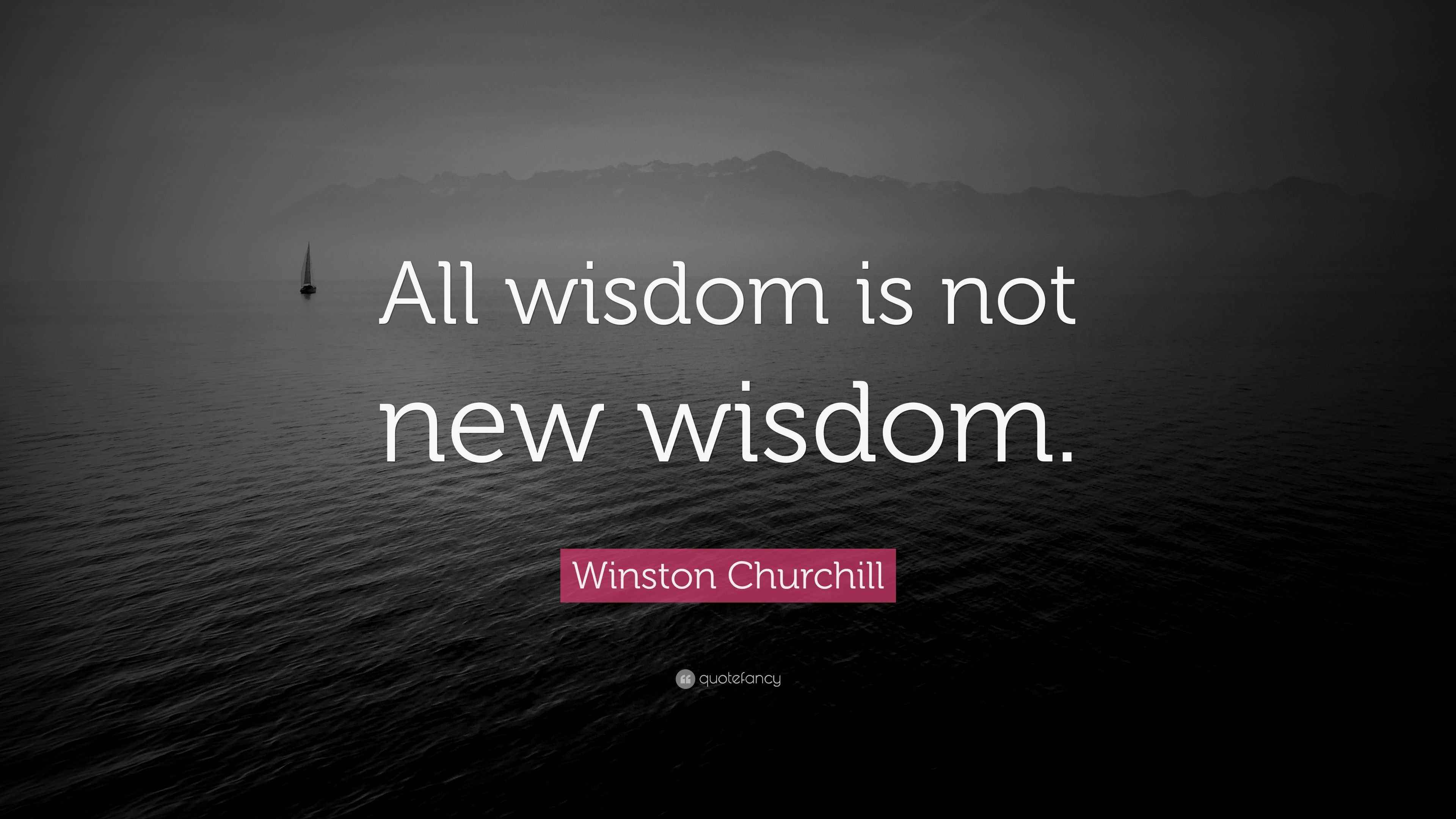 Winston Churchill Quote: “All wisdom is not new wisdom.”