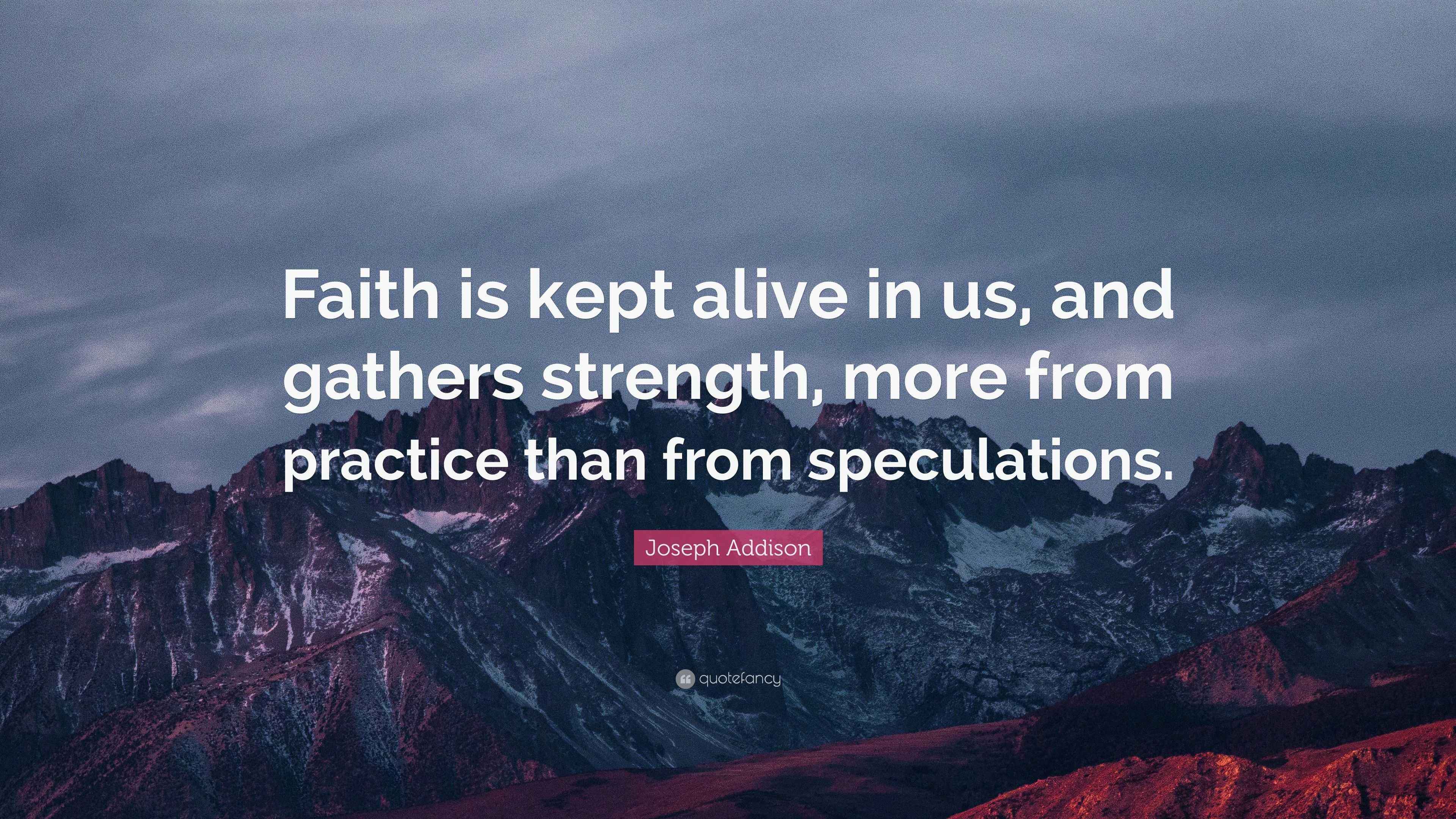 Joseph Addison Quote: “Faith is kept alive in us, and gathers strength ...