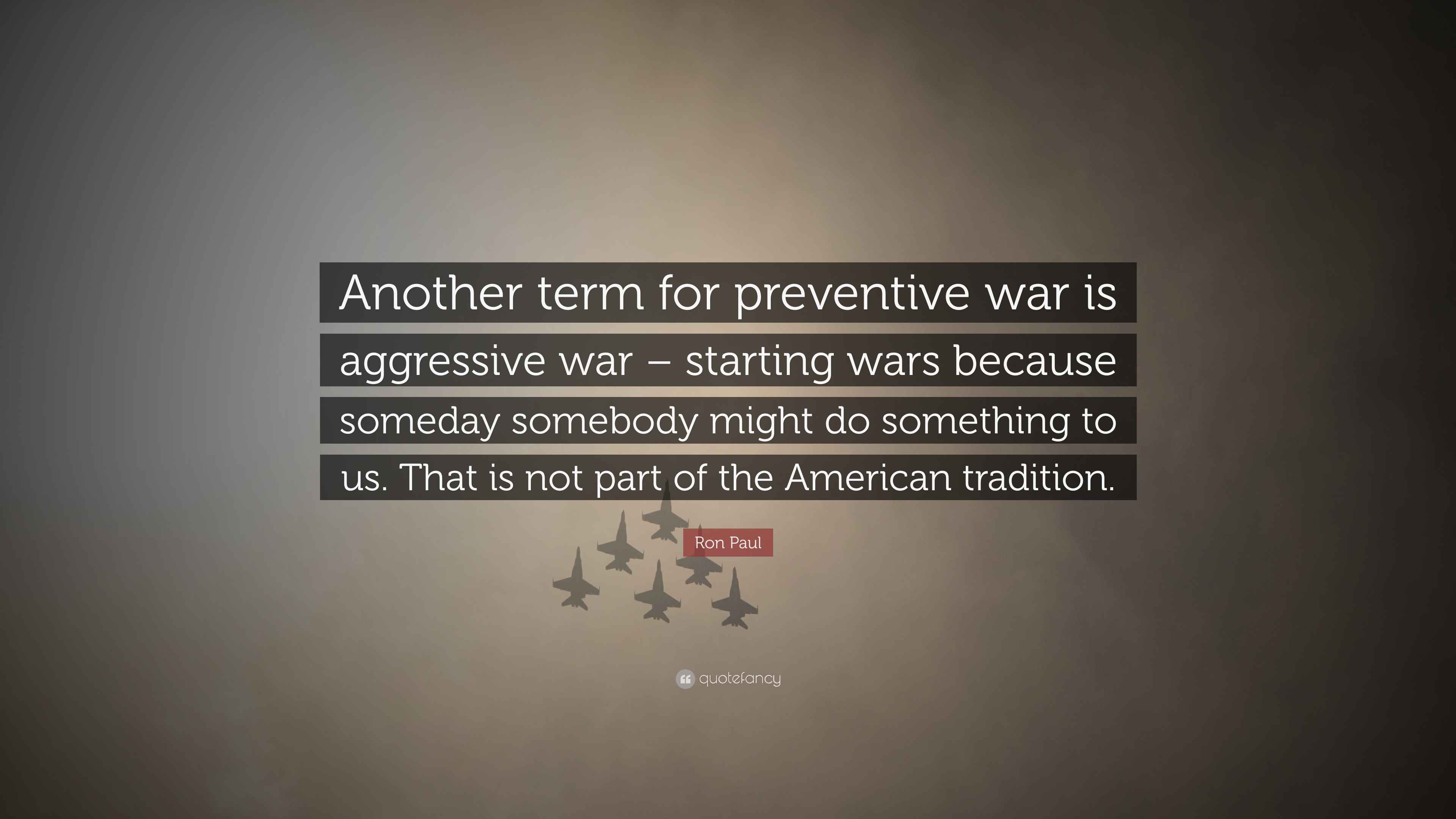 Ron Paul Quote: “Another term for preventive war is aggressive war ...