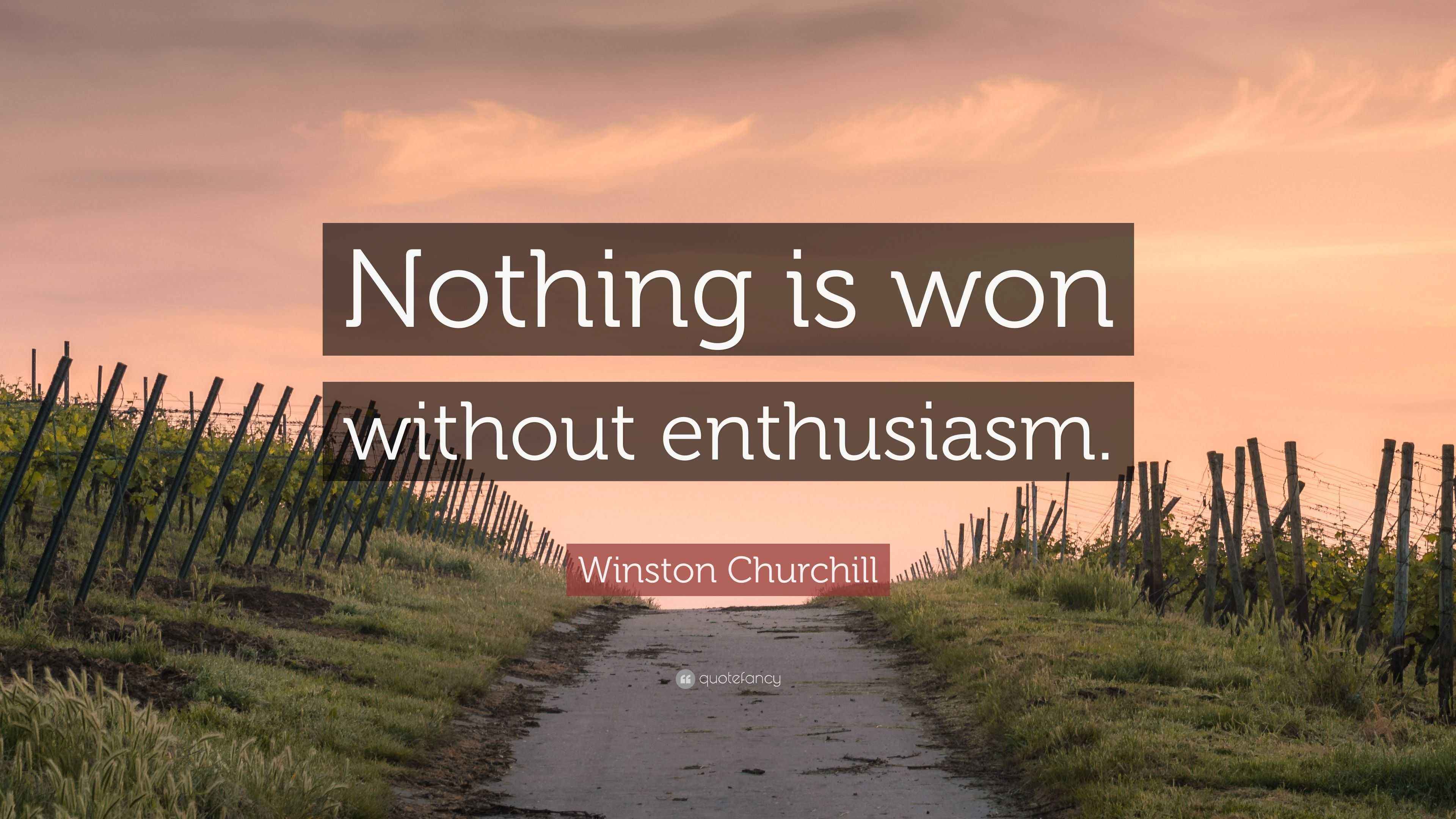 Winston Churchill Quote: “Nothing is won without enthusiasm.”