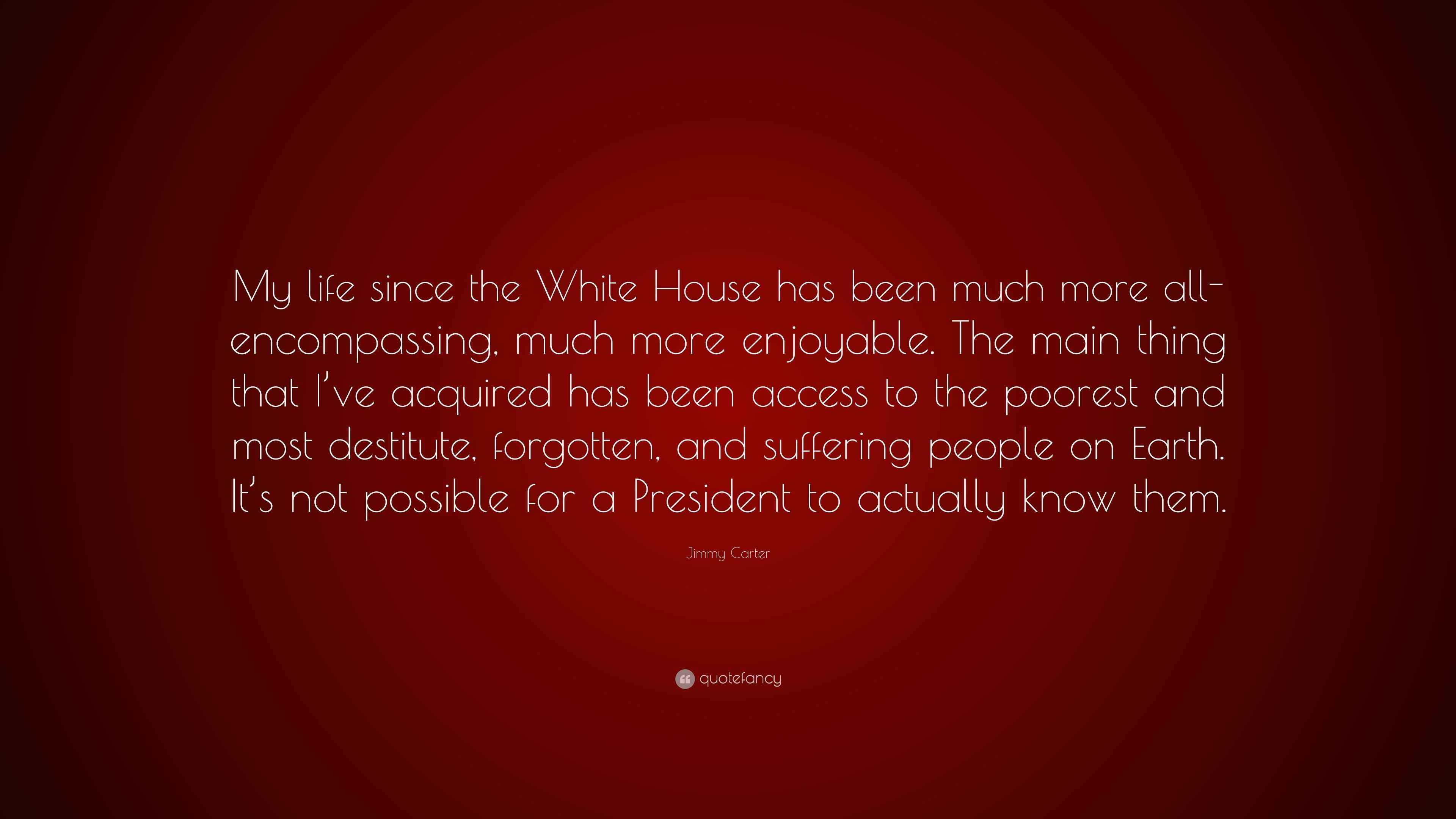Jimmy Carter Quote: “My life since the White House has been much more ...
