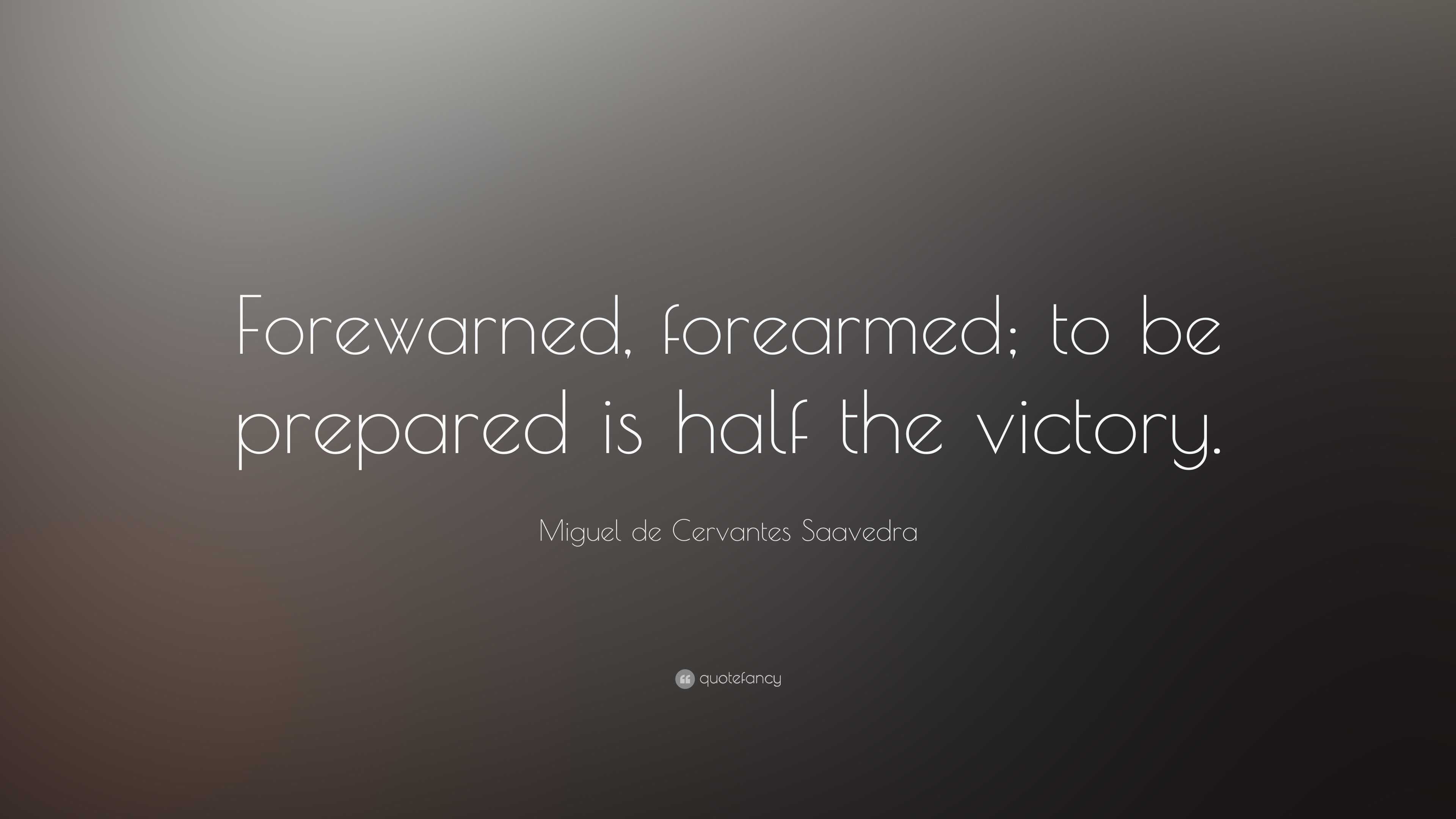 Miguel de Cervantes Saavedra Quote: “Forewarned, forearmed; to be ...