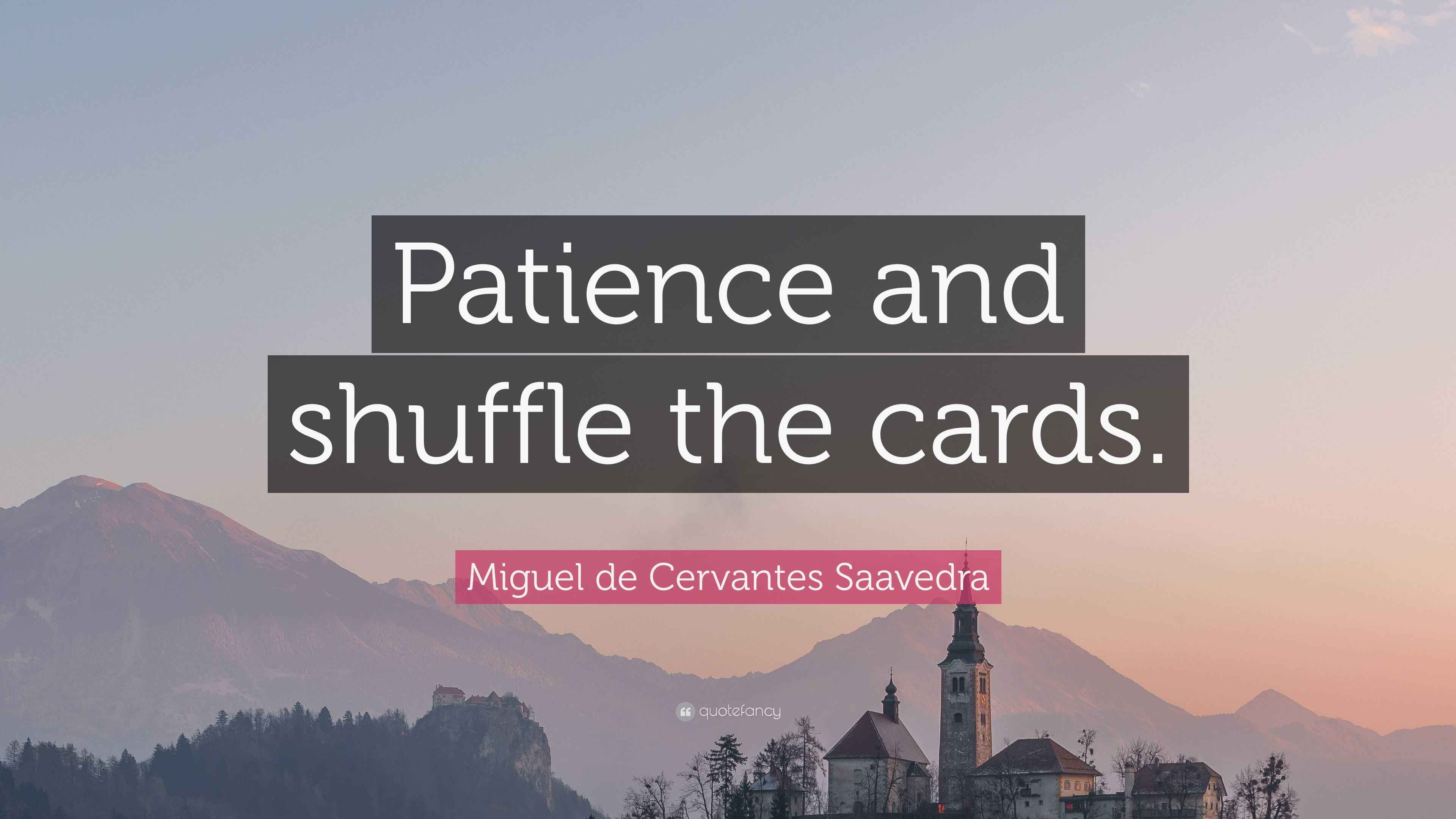 Miguel de Cervantes Saavedra Quote: “Patience and shuffle the cards.”