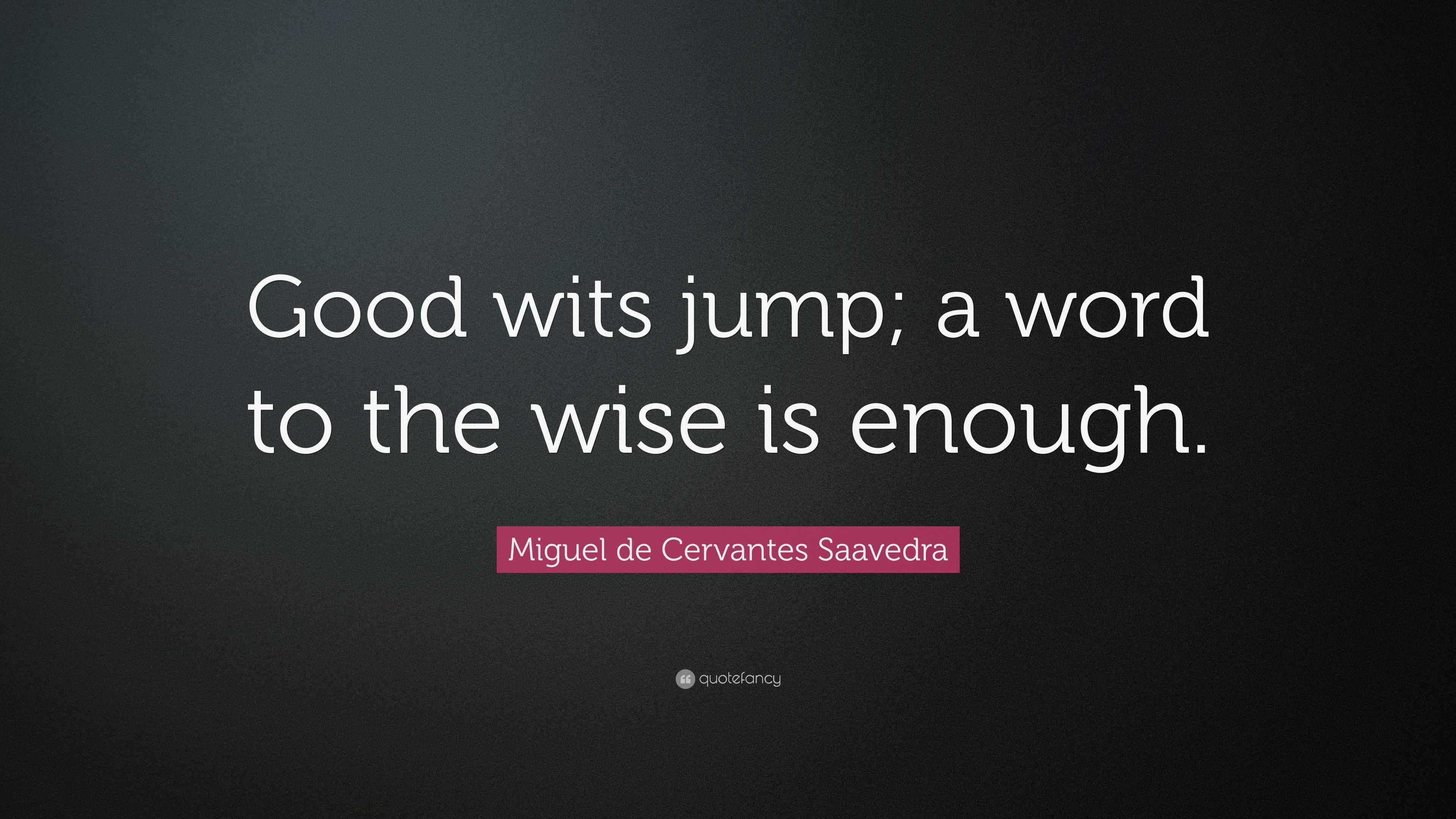 Miguel de Cervantes Saavedra Quote: “Good wits jump; a word to the wise ...