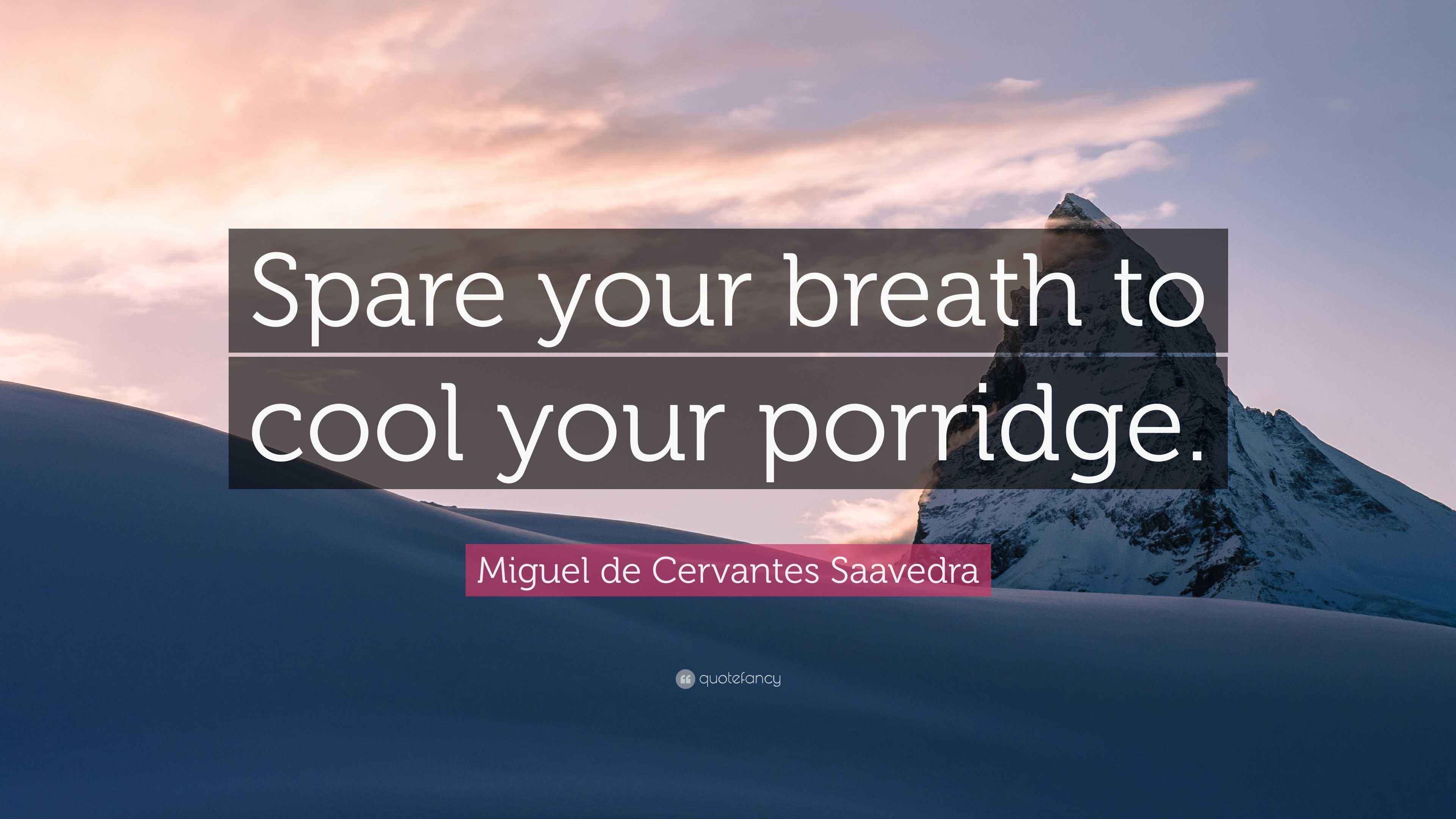 Miguel de Cervantes Saavedra Quote: “Spare your breath to cool your ...