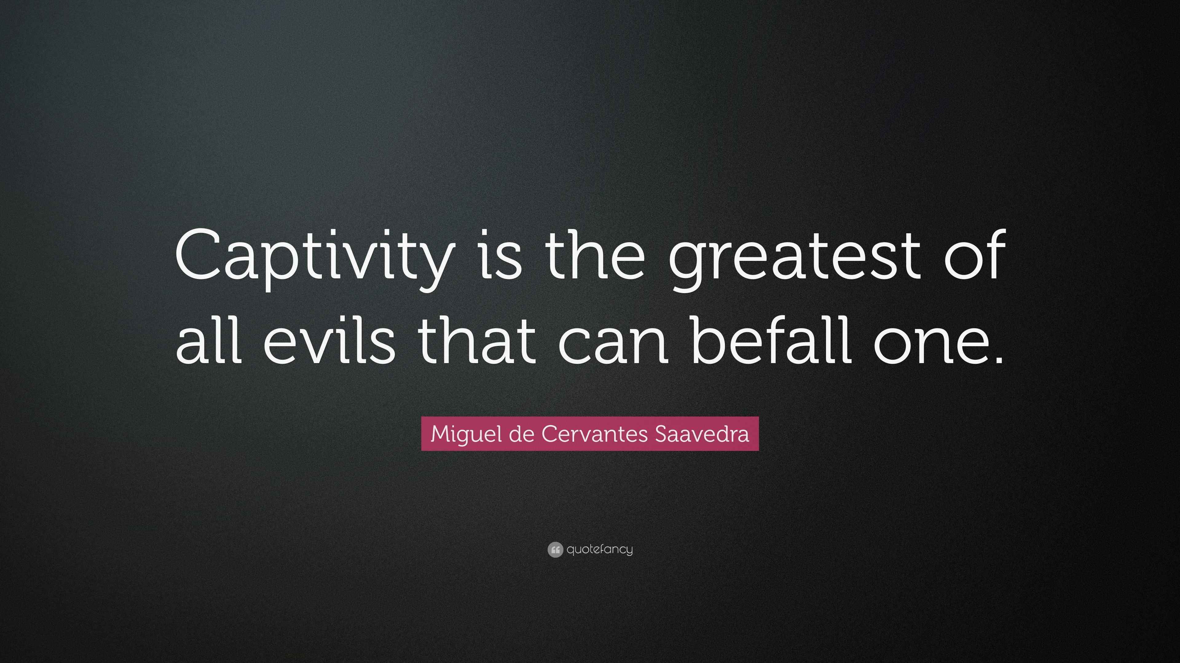 Miguel de Cervantes Saavedra Quote: “Captivity is the greatest of all ...