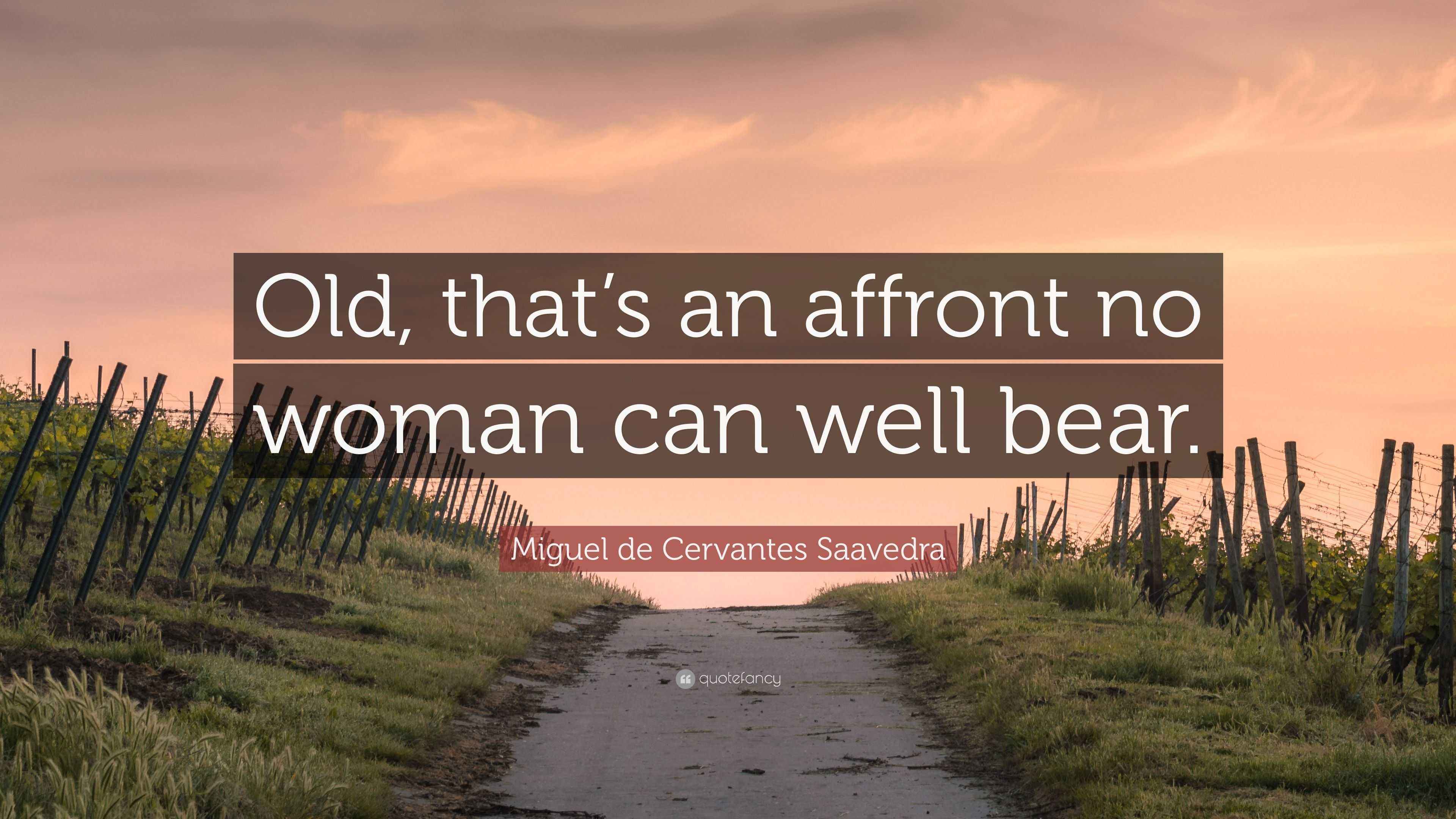 Miguel de Cervantes Saavedra Quote: “Old, that’s an affront no woman ...