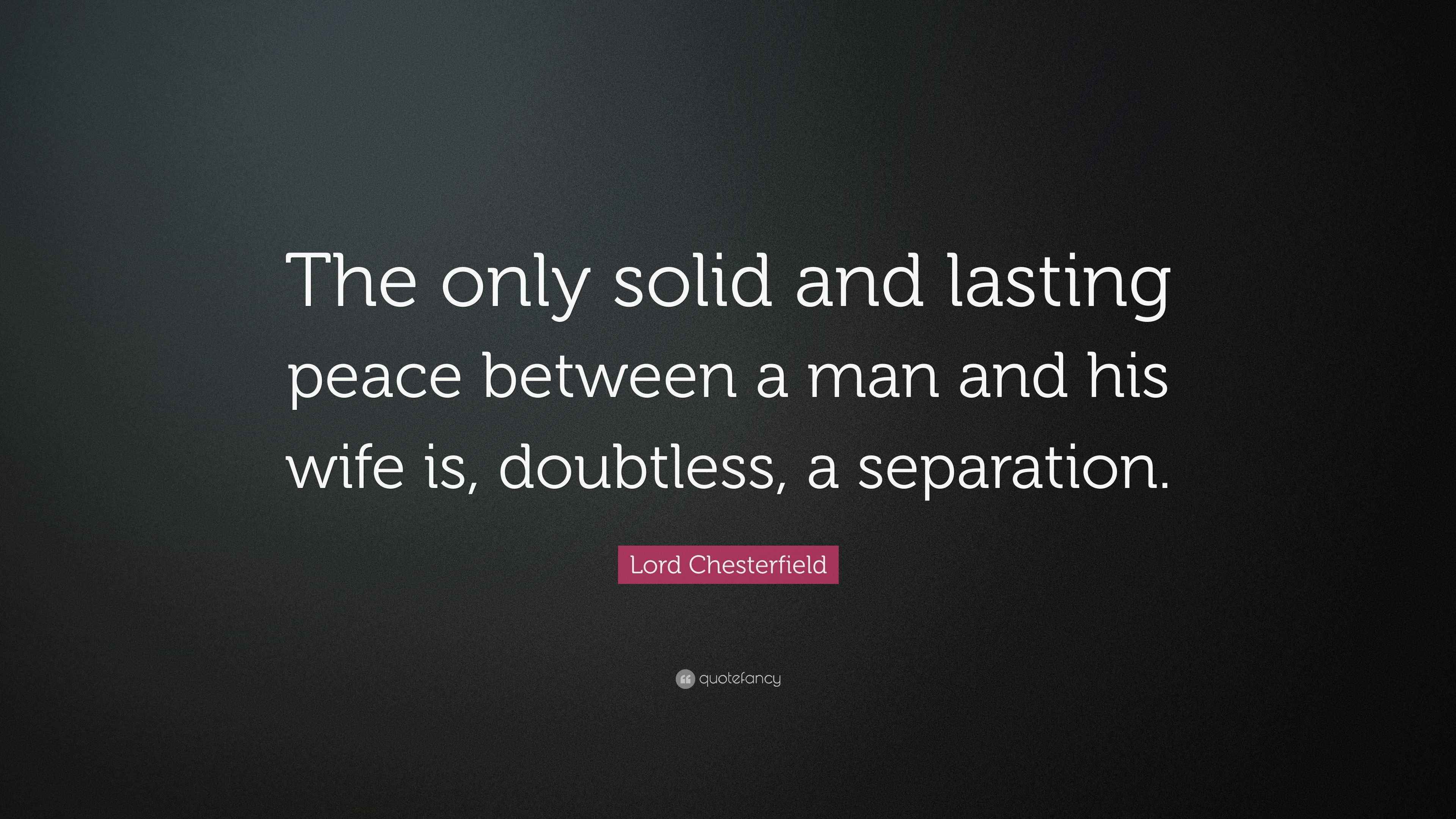 Lord Chesterfield Quote: “The only solid and lasting peace between a ...