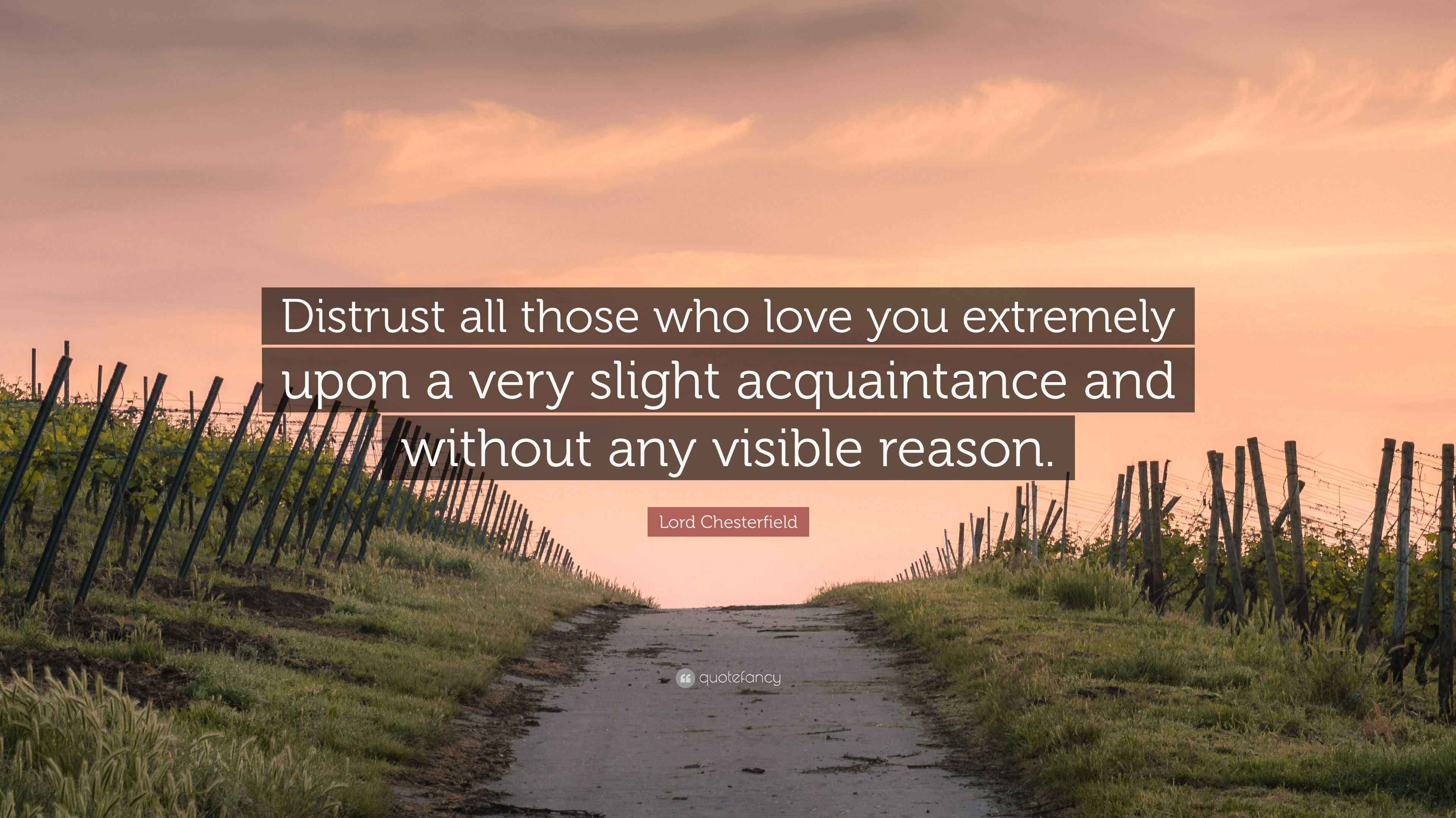 Lord Chesterfield Quote: “Distrust all those who love you extremely ...