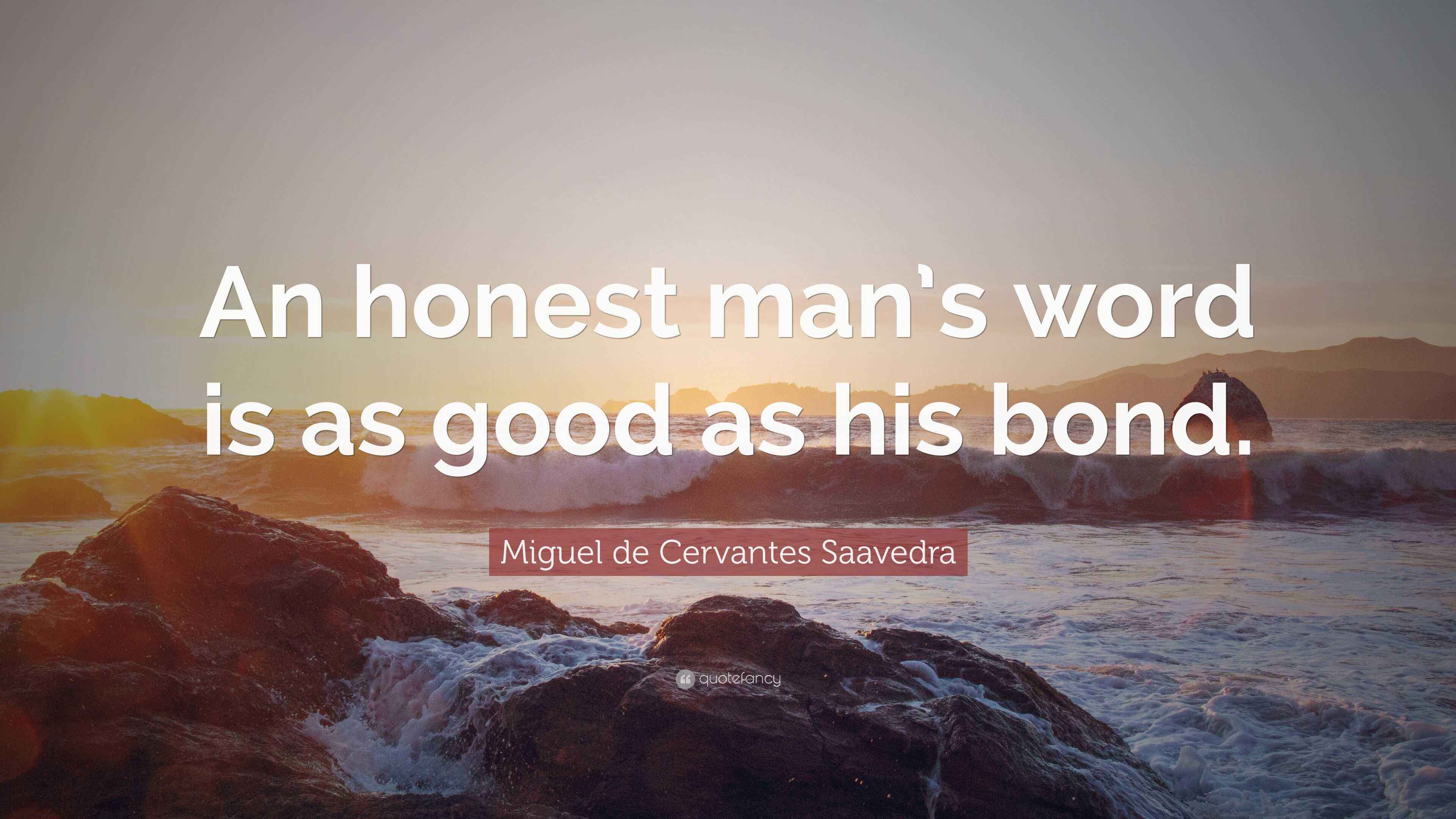 Miguel de Cervantes Saavedra Quote: “An honest man’s word is as good as ...