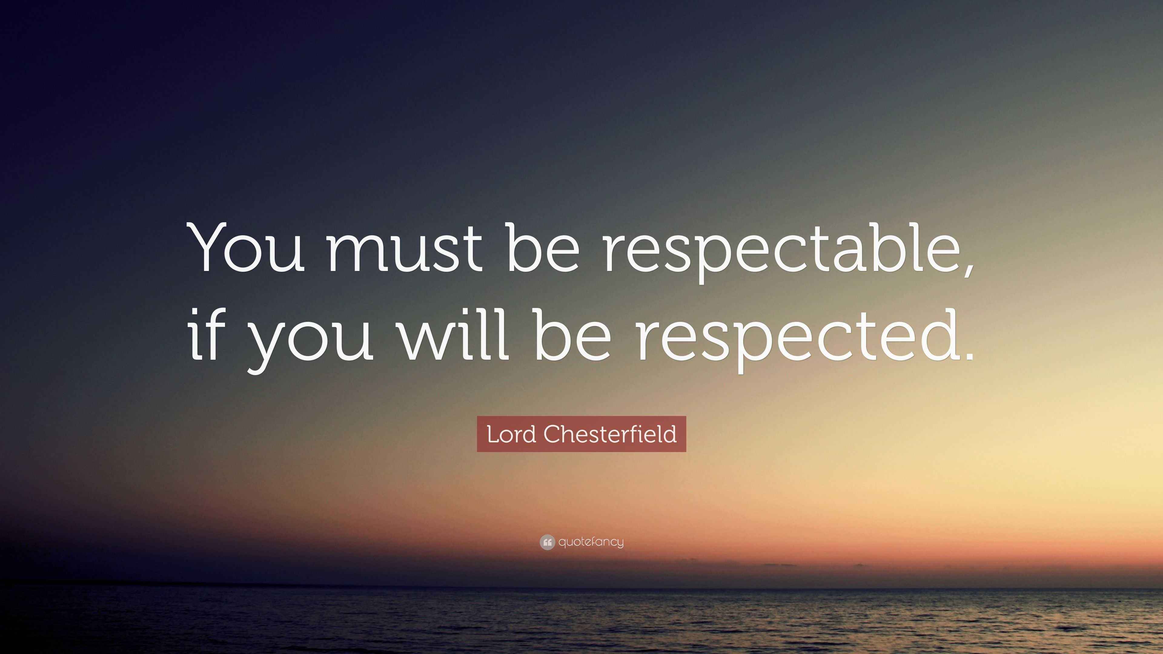 Lord Chesterfield Quote: “You must be respectable, if you will be ...
