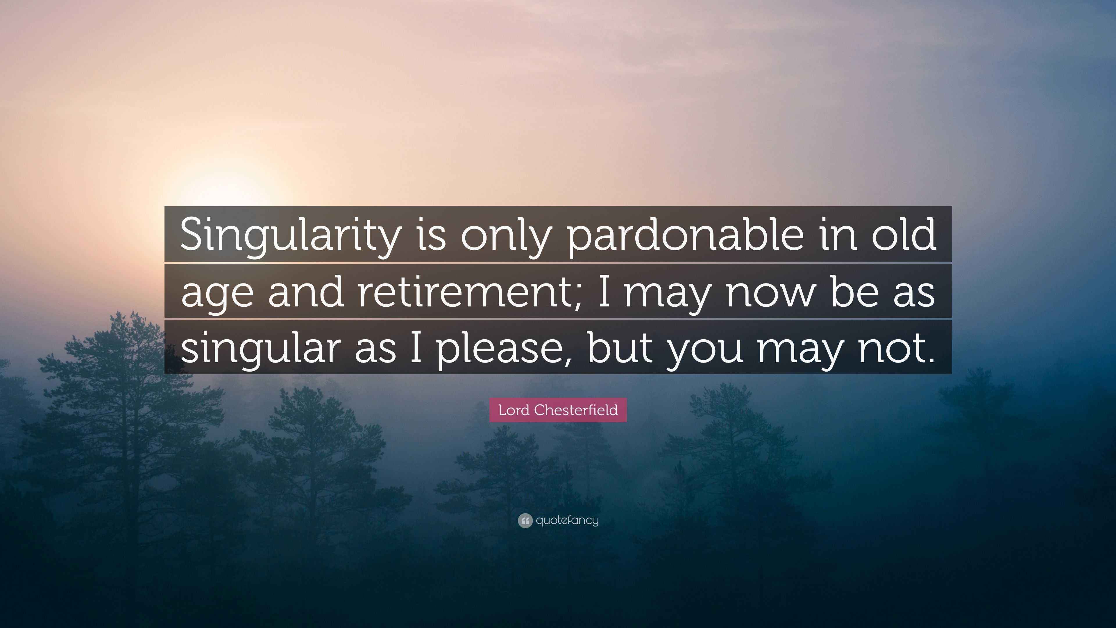 Lord Chesterfield Quote: “Singularity is only pardonable in old age and ...