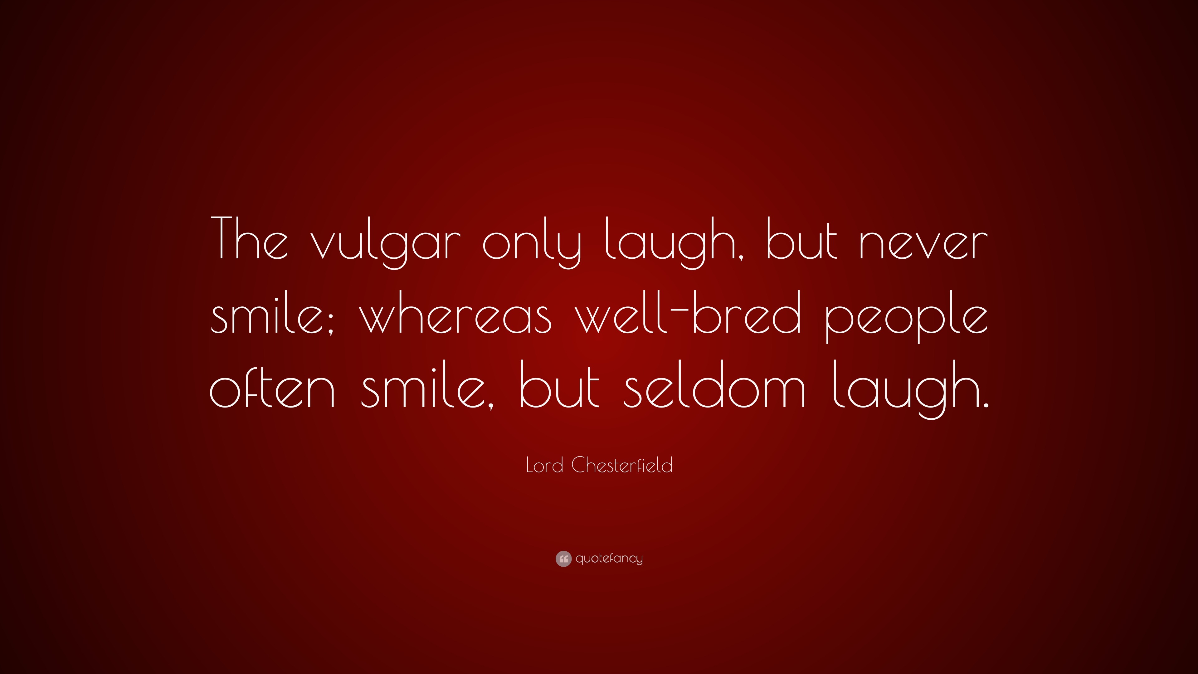Lord Chesterfield Quote: “The vulgar only laugh, but never smile ...