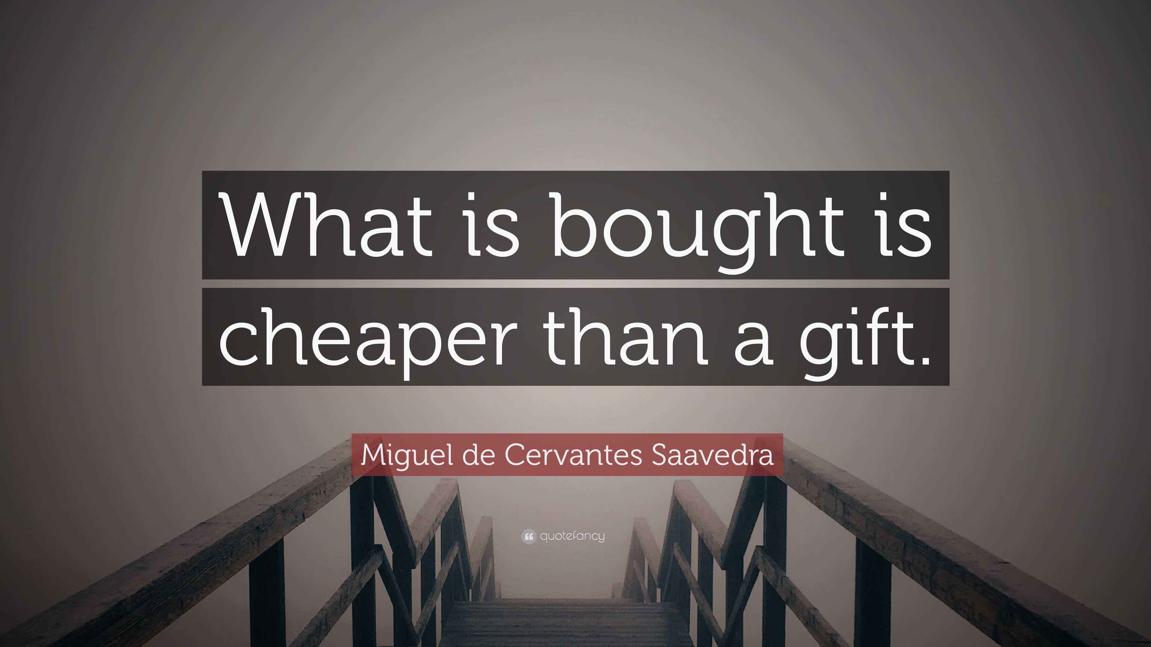 Miguel de Cervantes Saavedra Quote: “What is bought is cheaper than a ...
