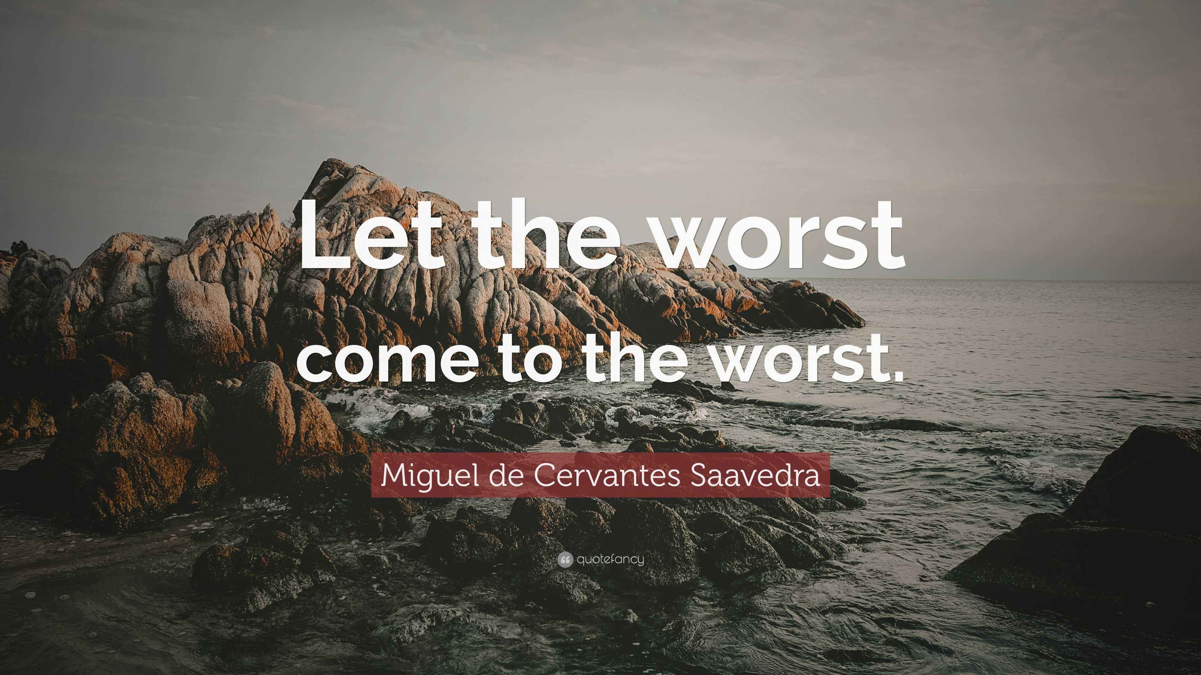 Miguel de Cervantes Saavedra Quote: “Let the worst come to the worst.”