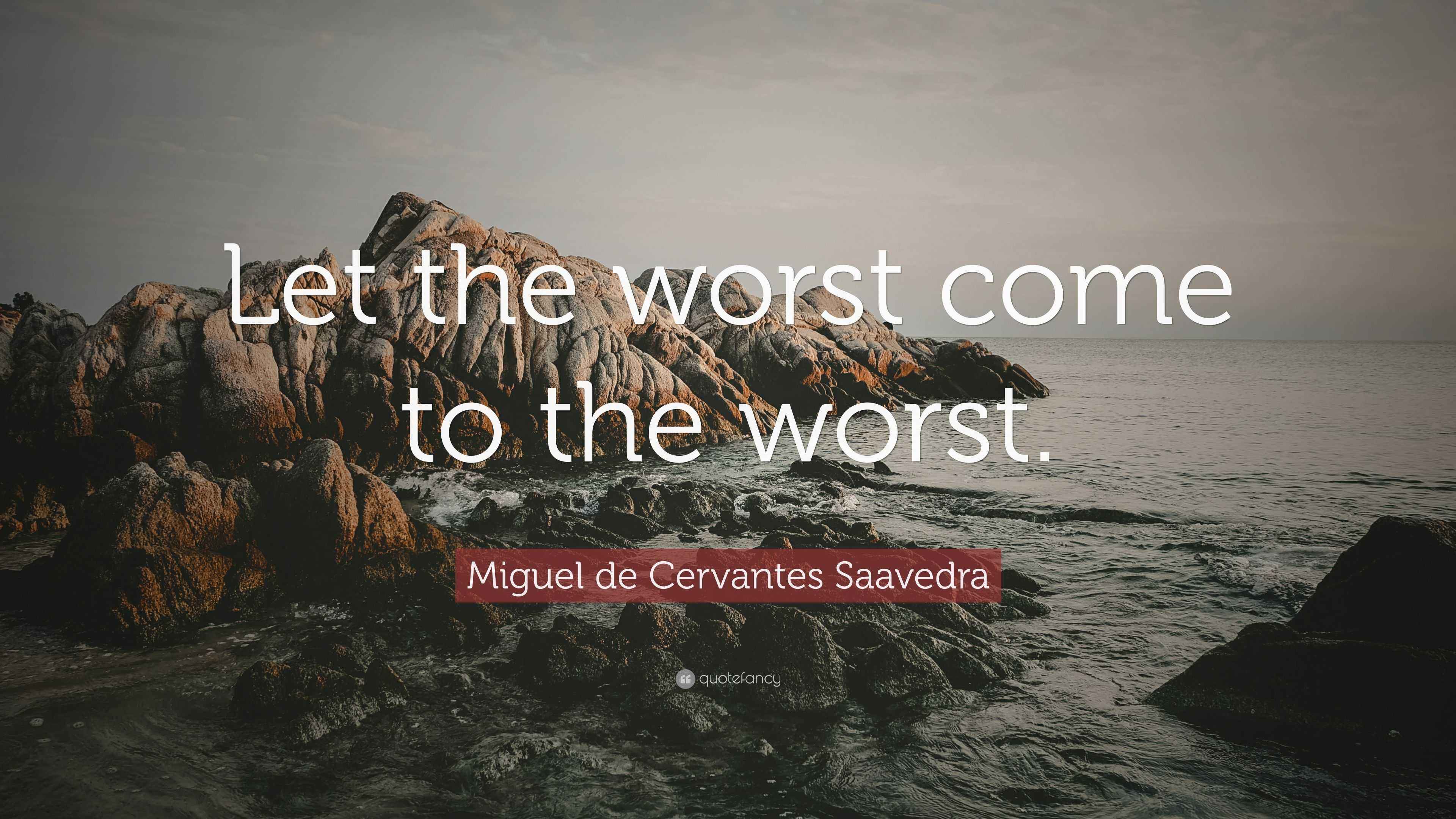 Miguel de Cervantes Saavedra Quote: “Let the worst come to the worst.”
